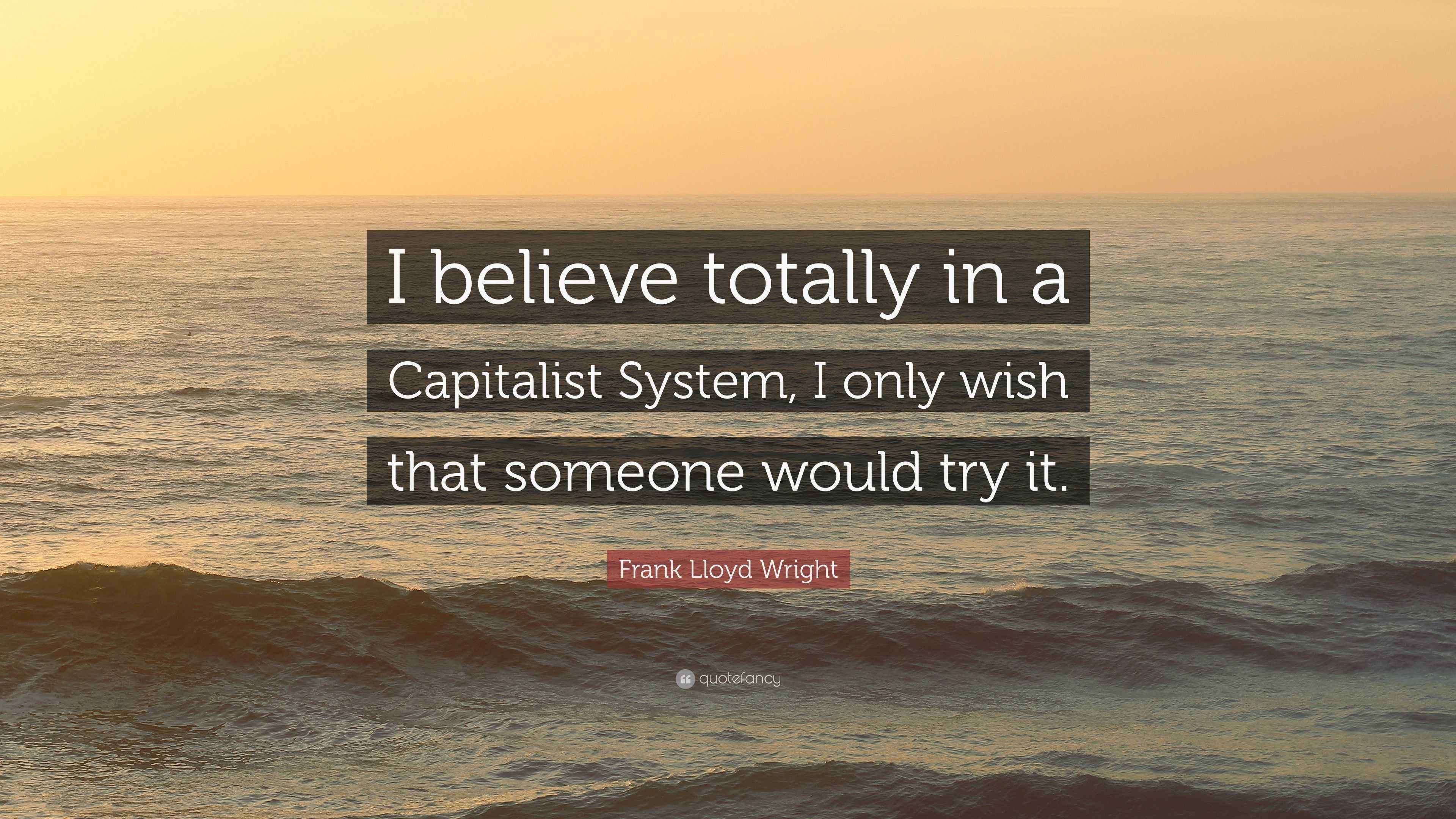 Frank Lloyd Wright Quote: “I believe totally in a Capitalist System, I ...