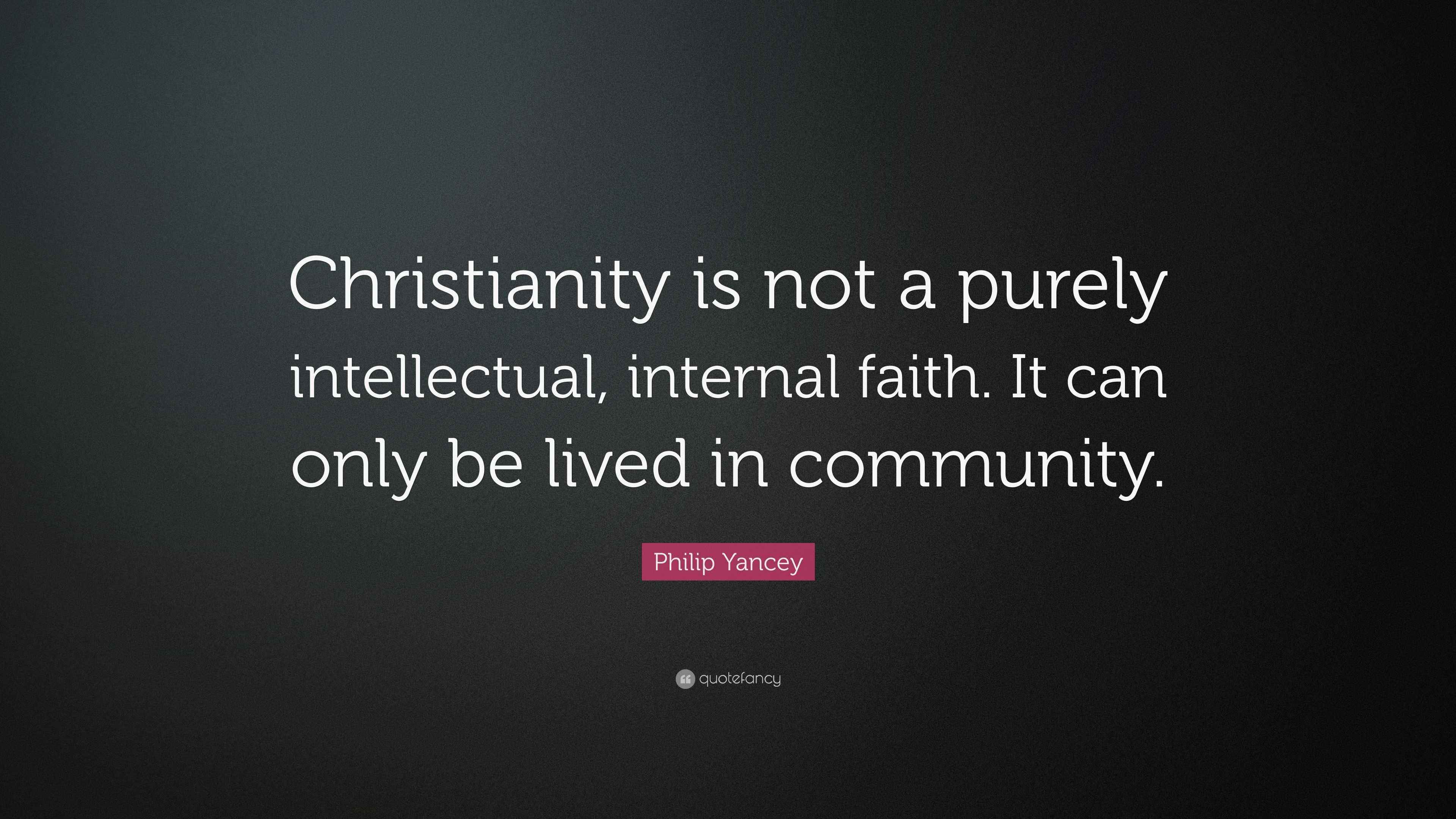 Philip Yancey Quote: “Christianity is not a purely intellectual ...
