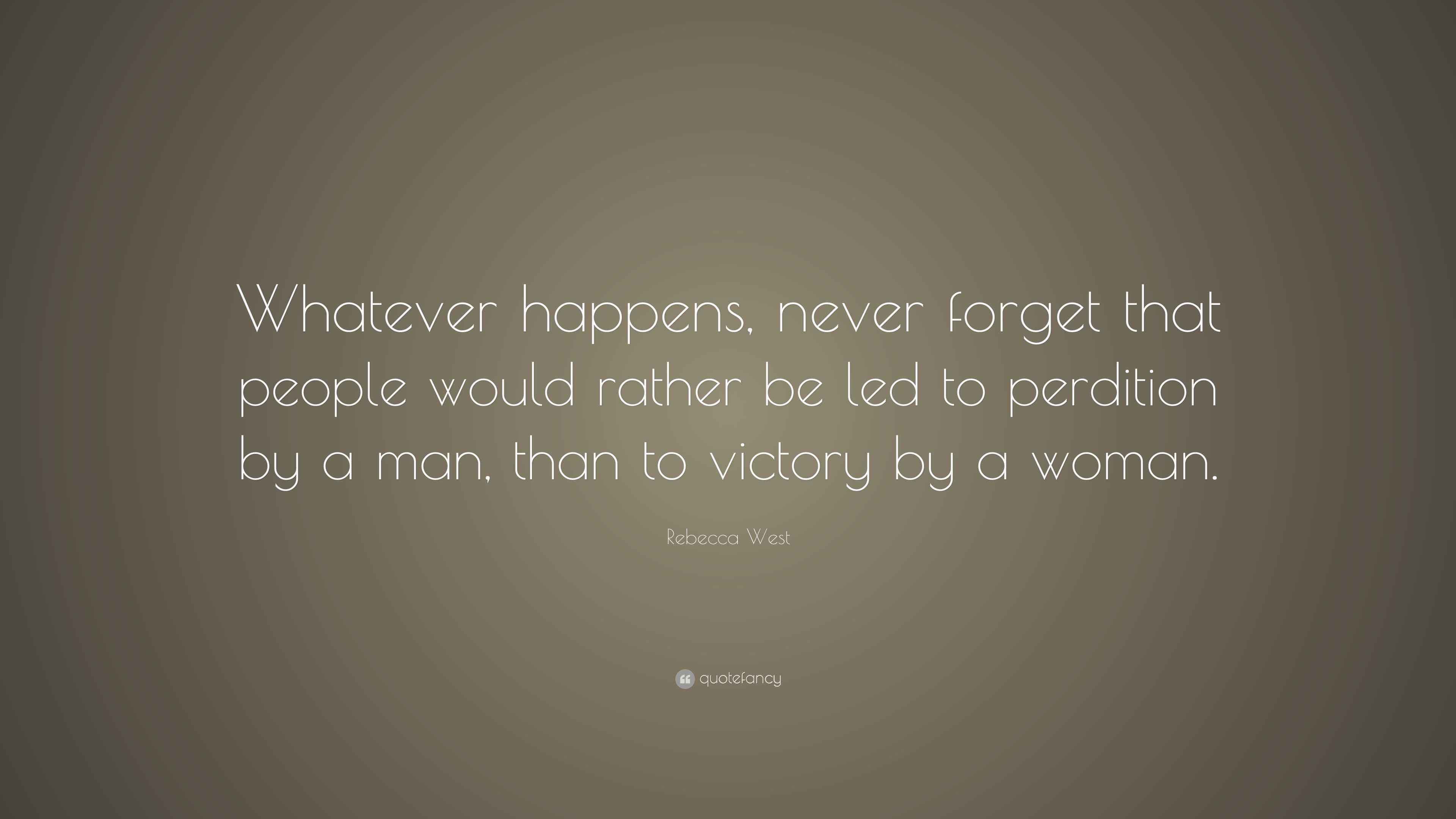Rebecca West Quote: “Whatever happens, never forget that people would ...