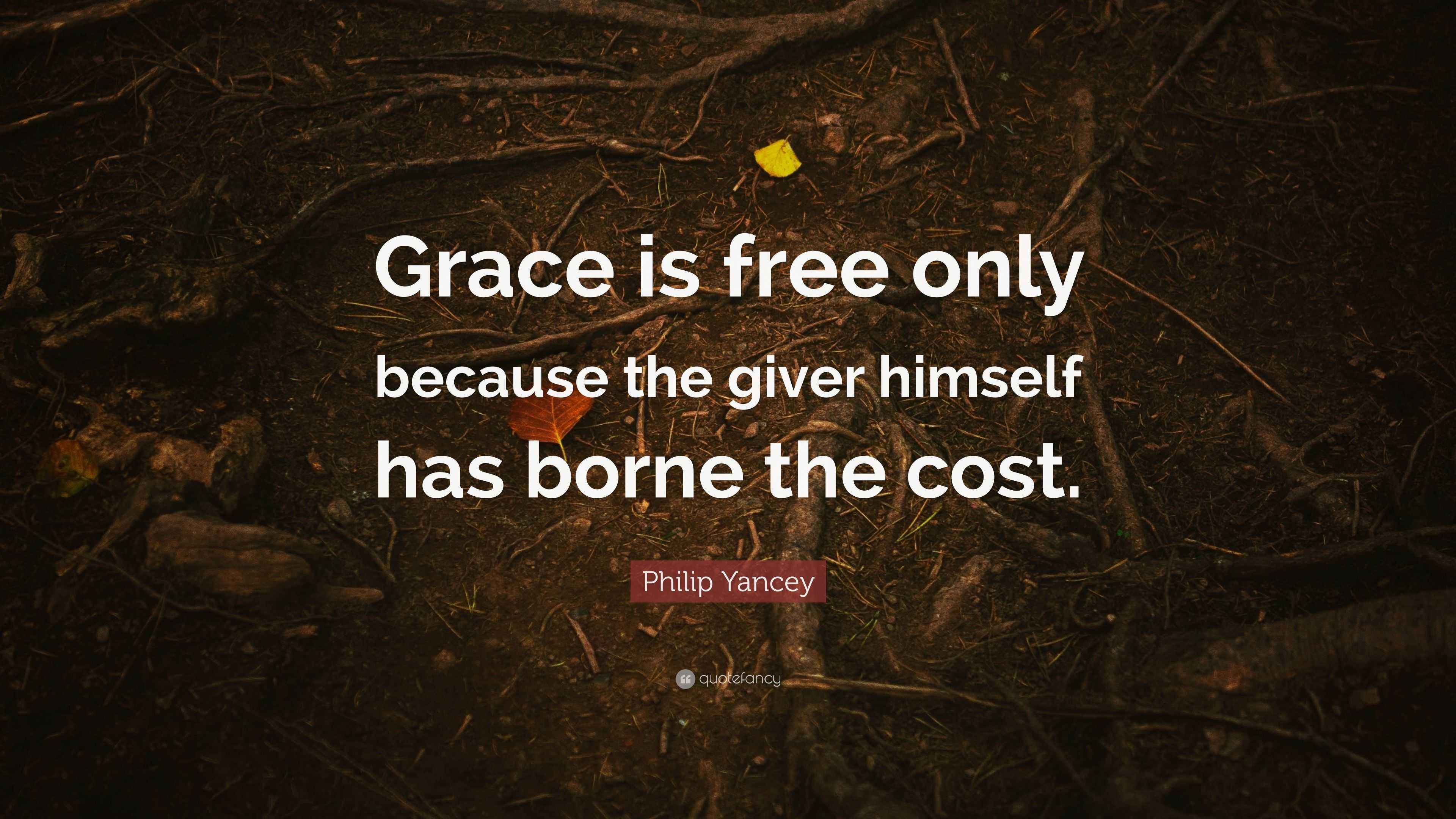 Philip Yancey Quote: “Grace is free only because the giver himself has ...