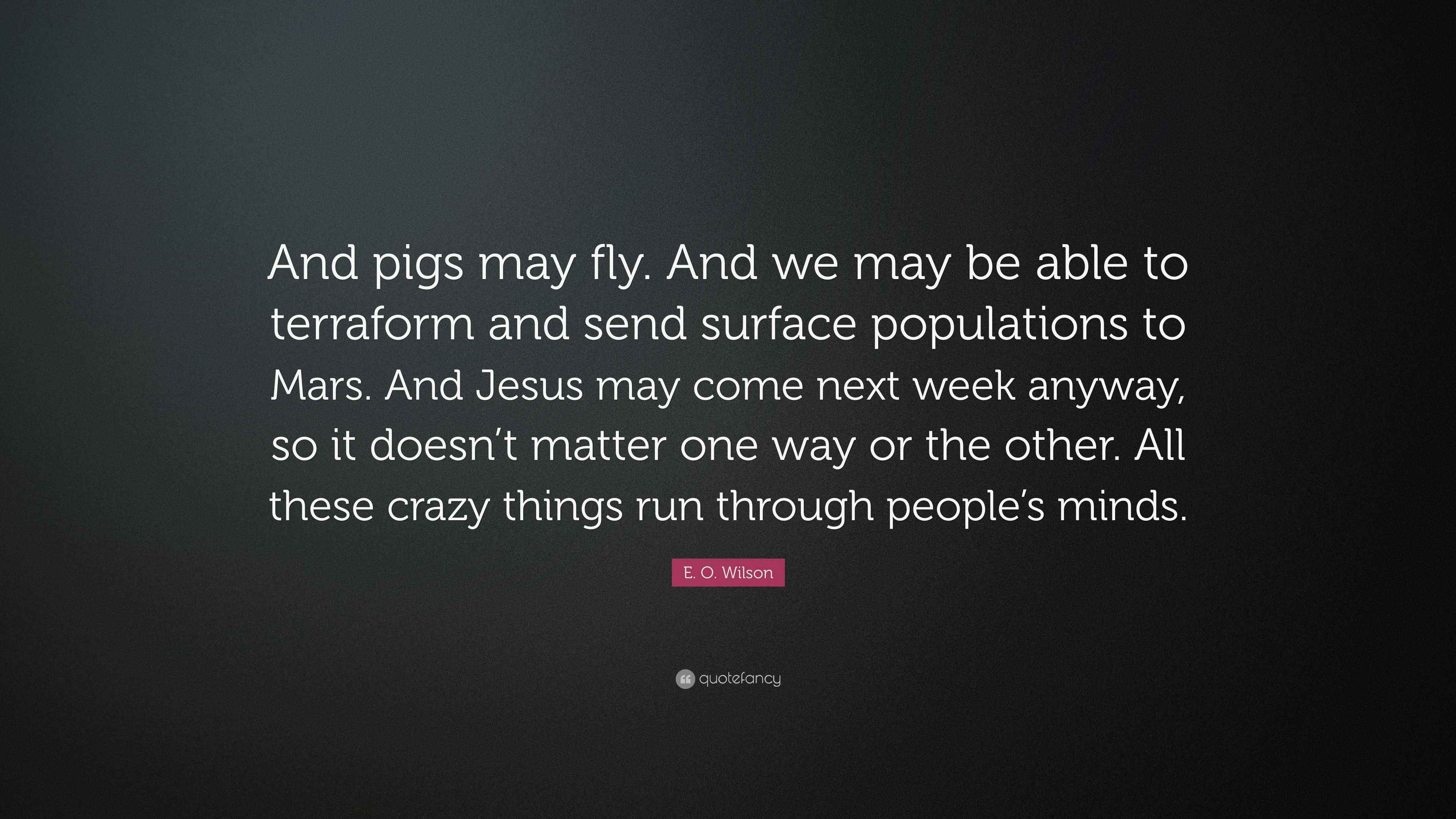 E. O. Wilson Quote: “And pigs may fly. And we may be able to terraform ...