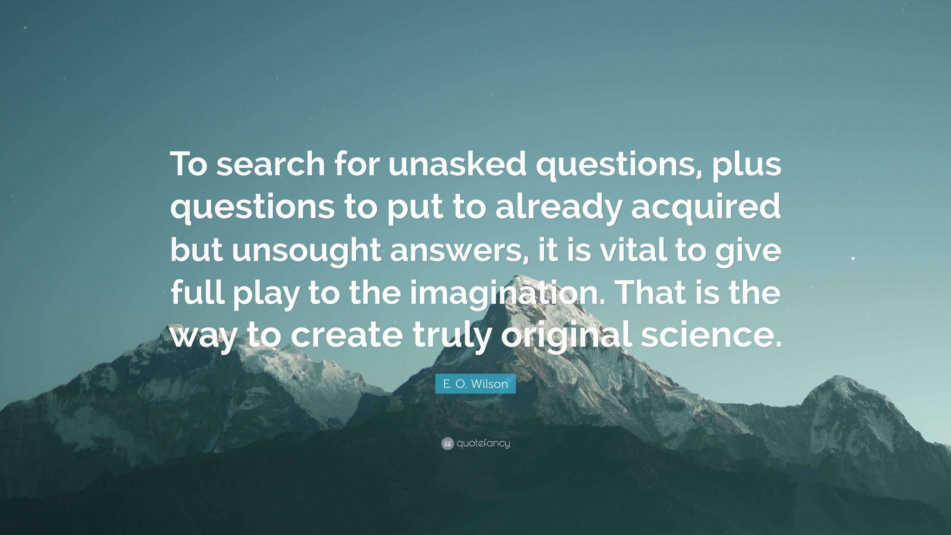 E. O. Wilson Quote: “To search for unasked questions, plus questions to ...