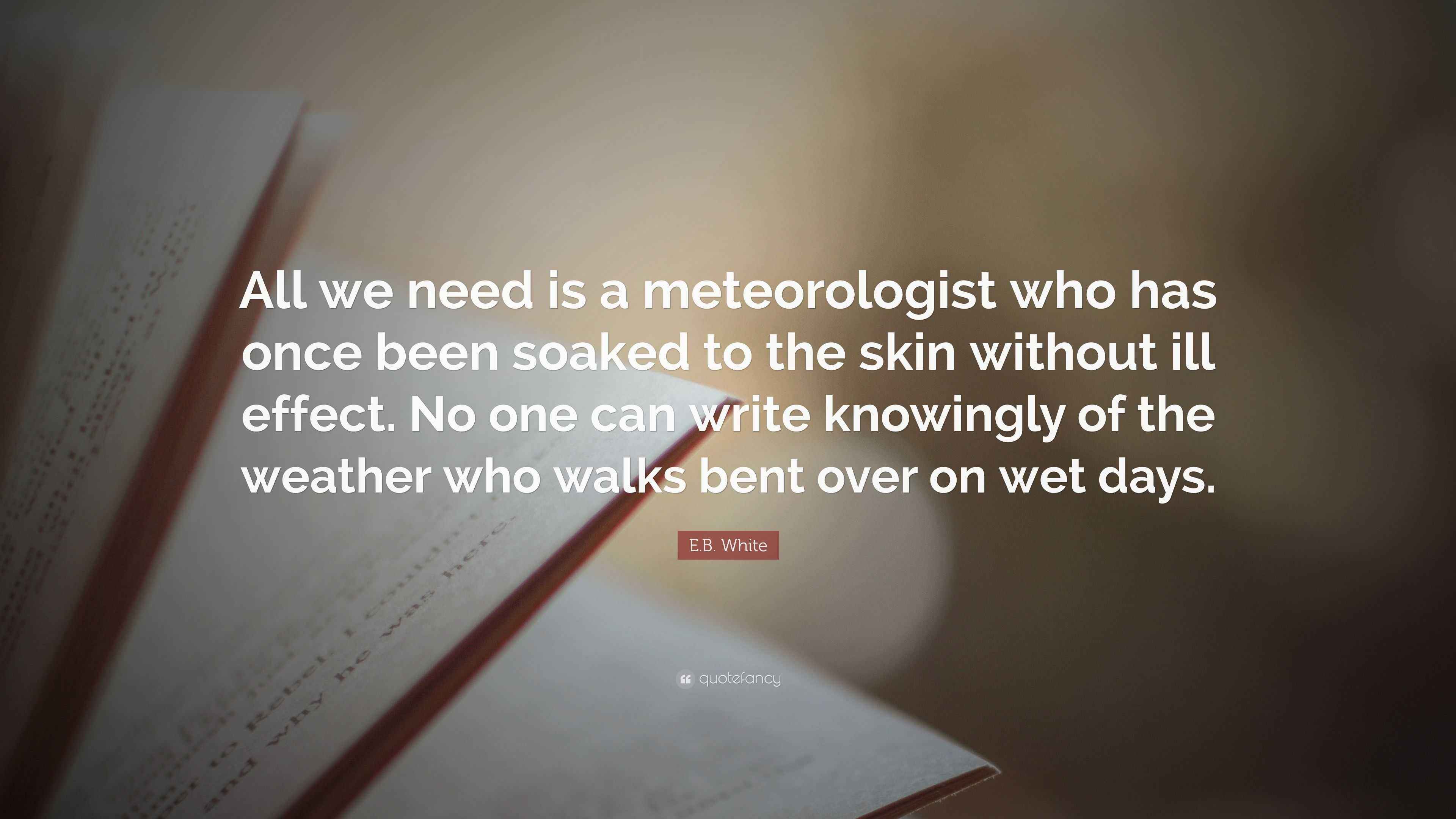 E.B. White Quote: “All we need is a meteorologist who has once been ...