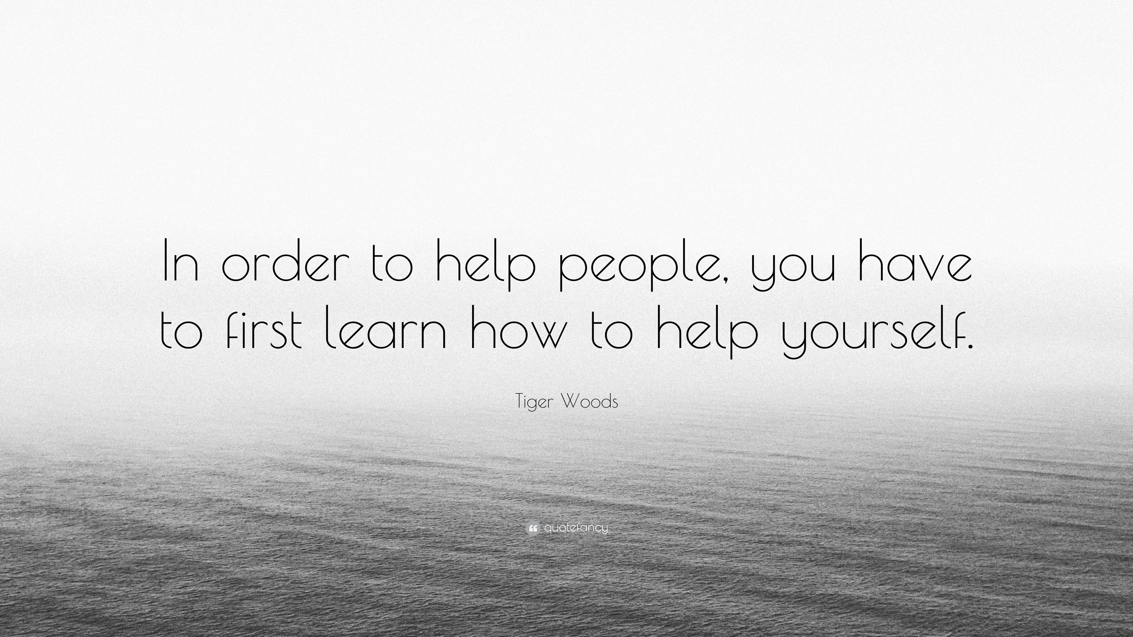 Tiger Woods Quote: “In order to help people, you have to first learn ...
