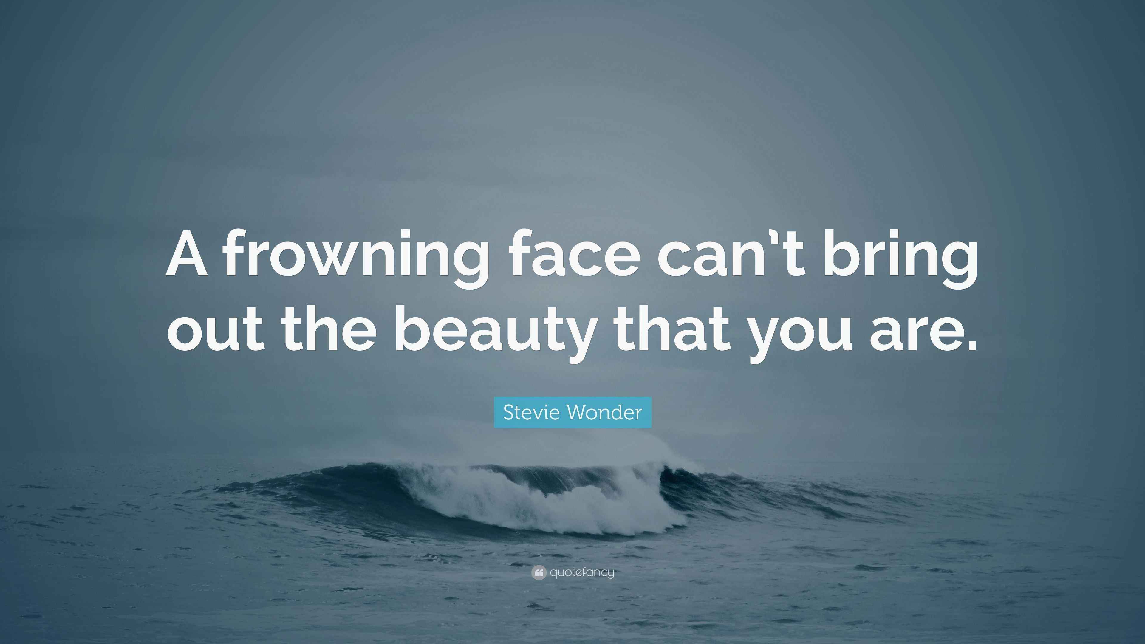 Stevie Wonder Quote: “A frowning face can’t bring out the beauty that ...
