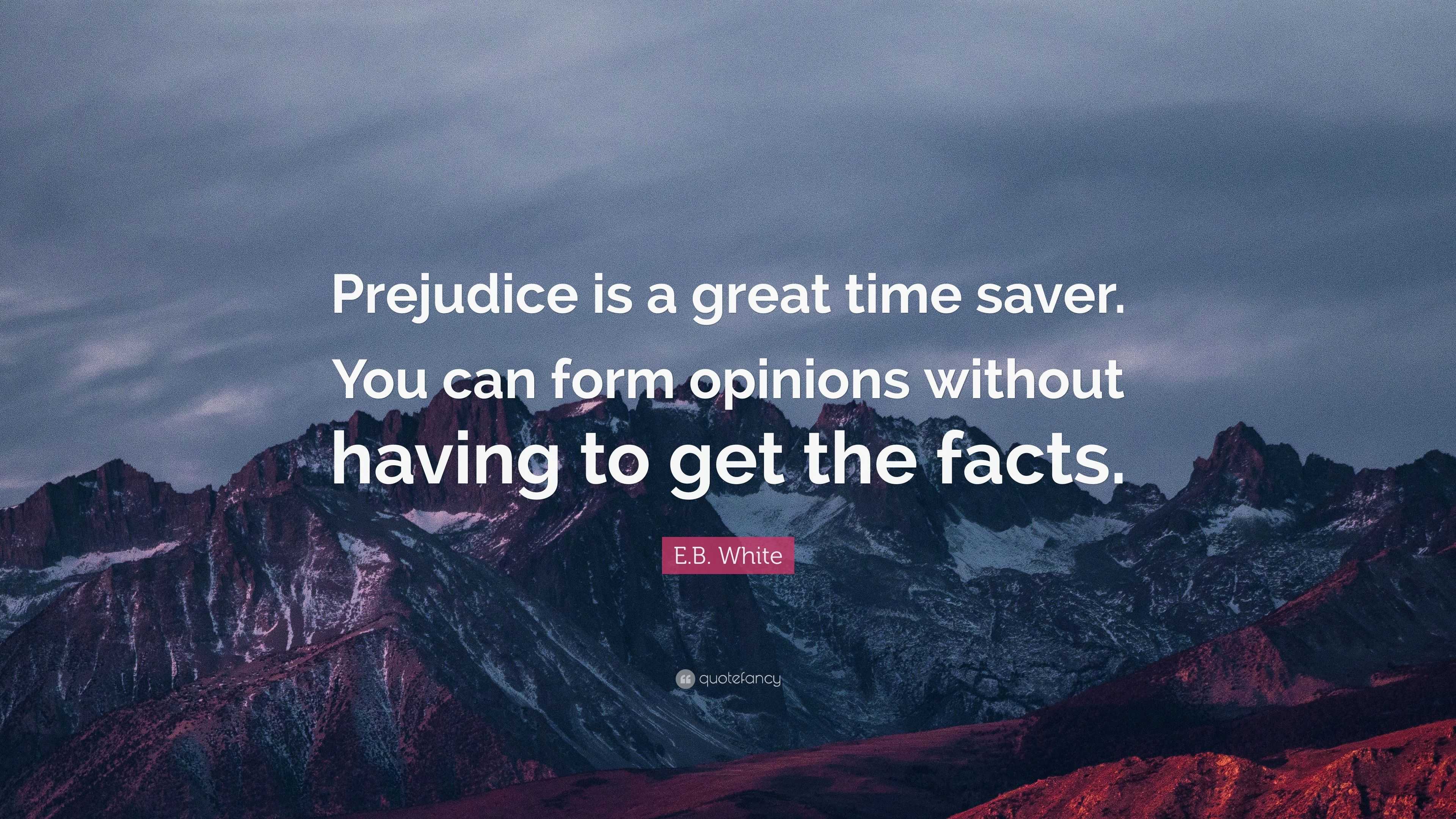 E.B. White Quote: “Prejudice is a great time saver. You can form ...
