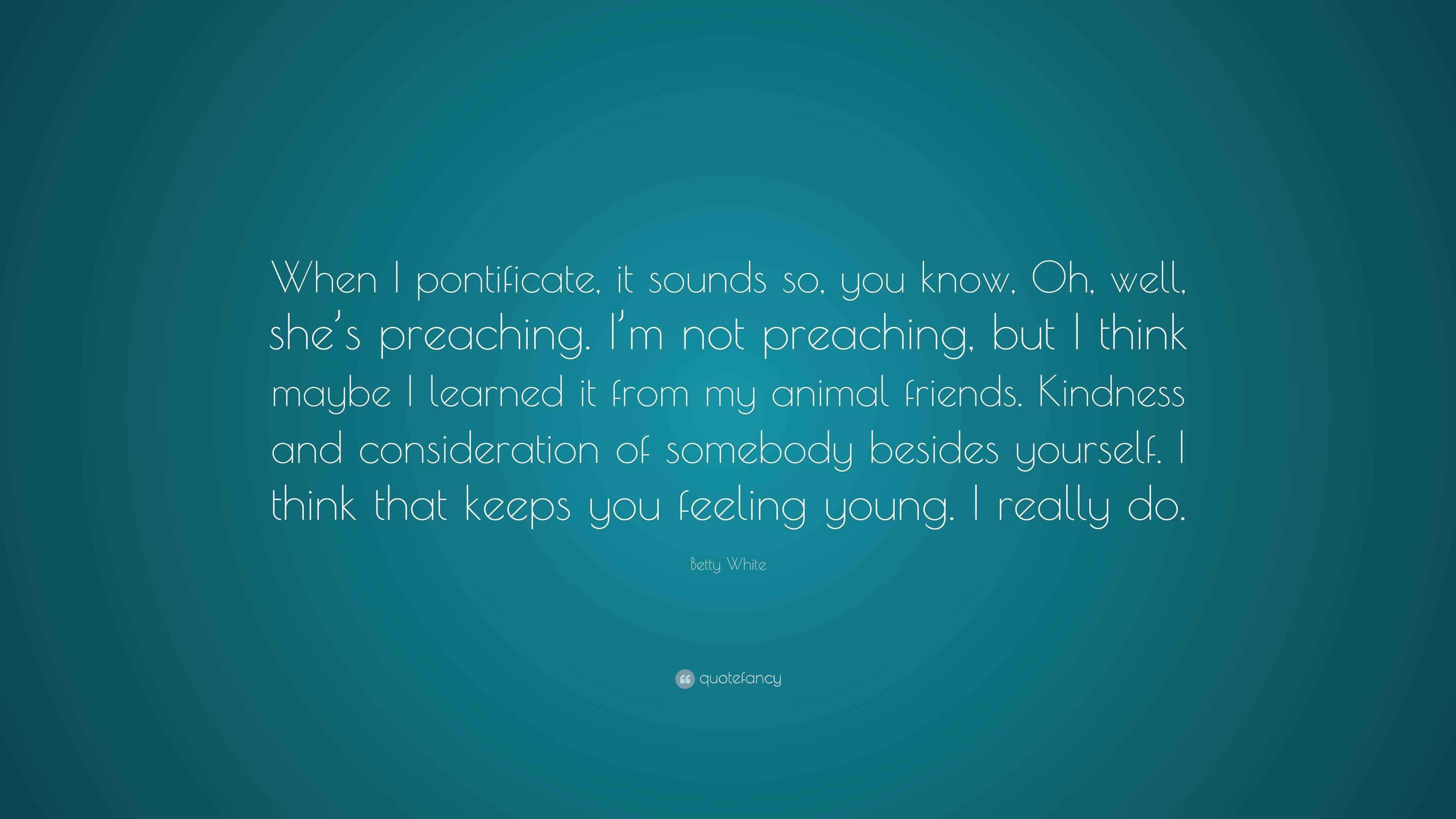 Betty White Quote: “When I pontificate, it sounds so, you know, Oh ...