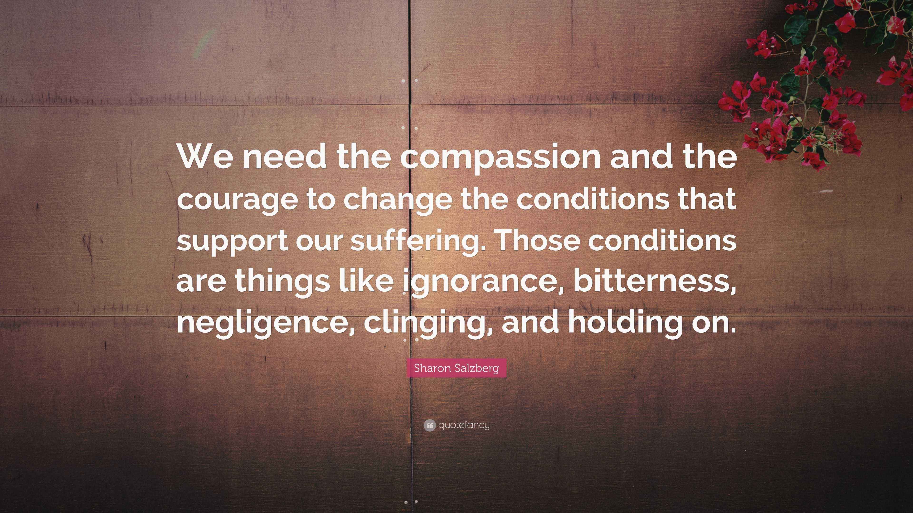 Sharon Salzberg Quote: “We need the compassion and the courage to ...