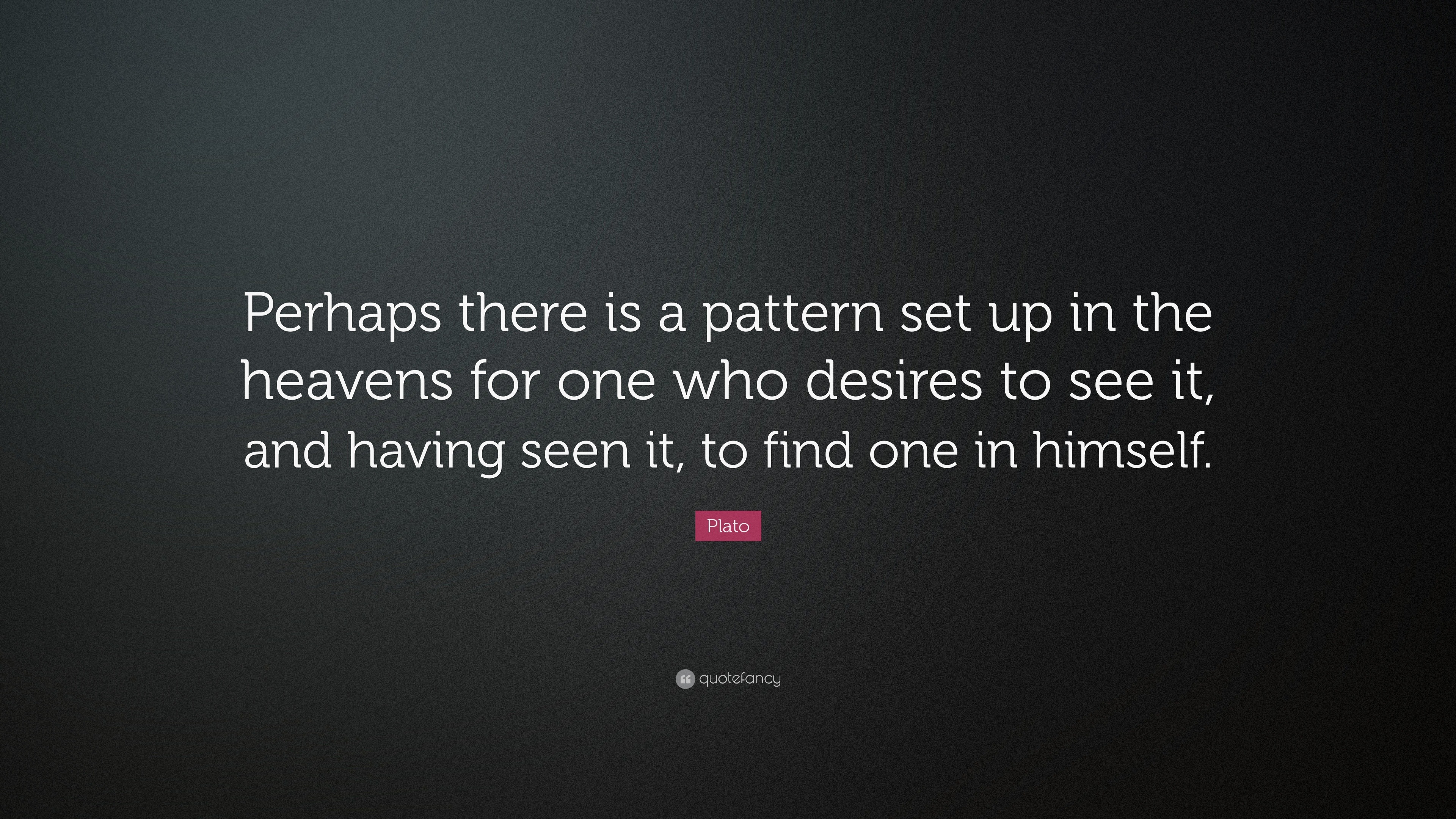 Plato Quote: “Perhaps there is a pattern set up in the heavens for one ...