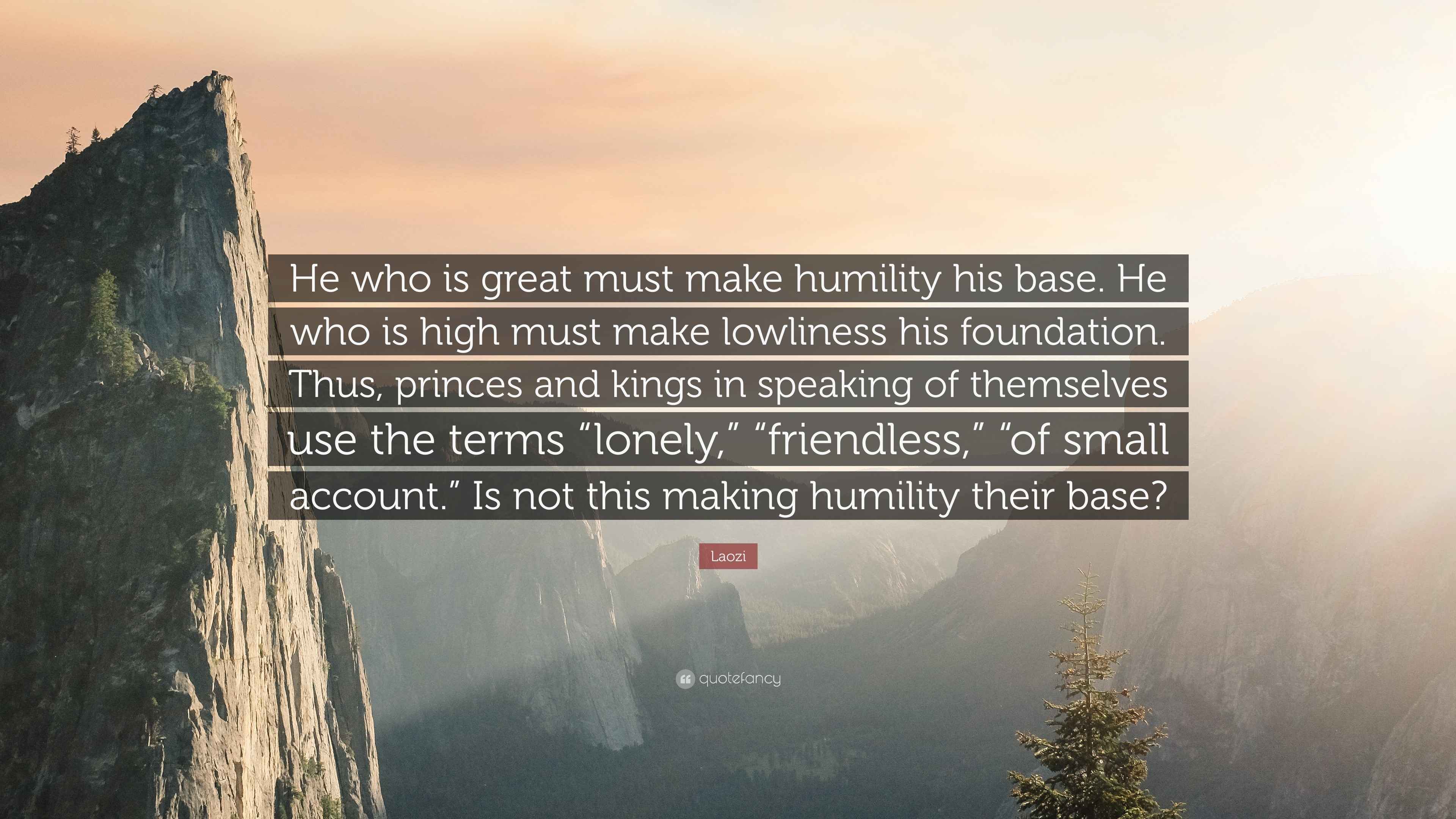 Laozi Quote: “He who is great must make humility his base. He who is ...
