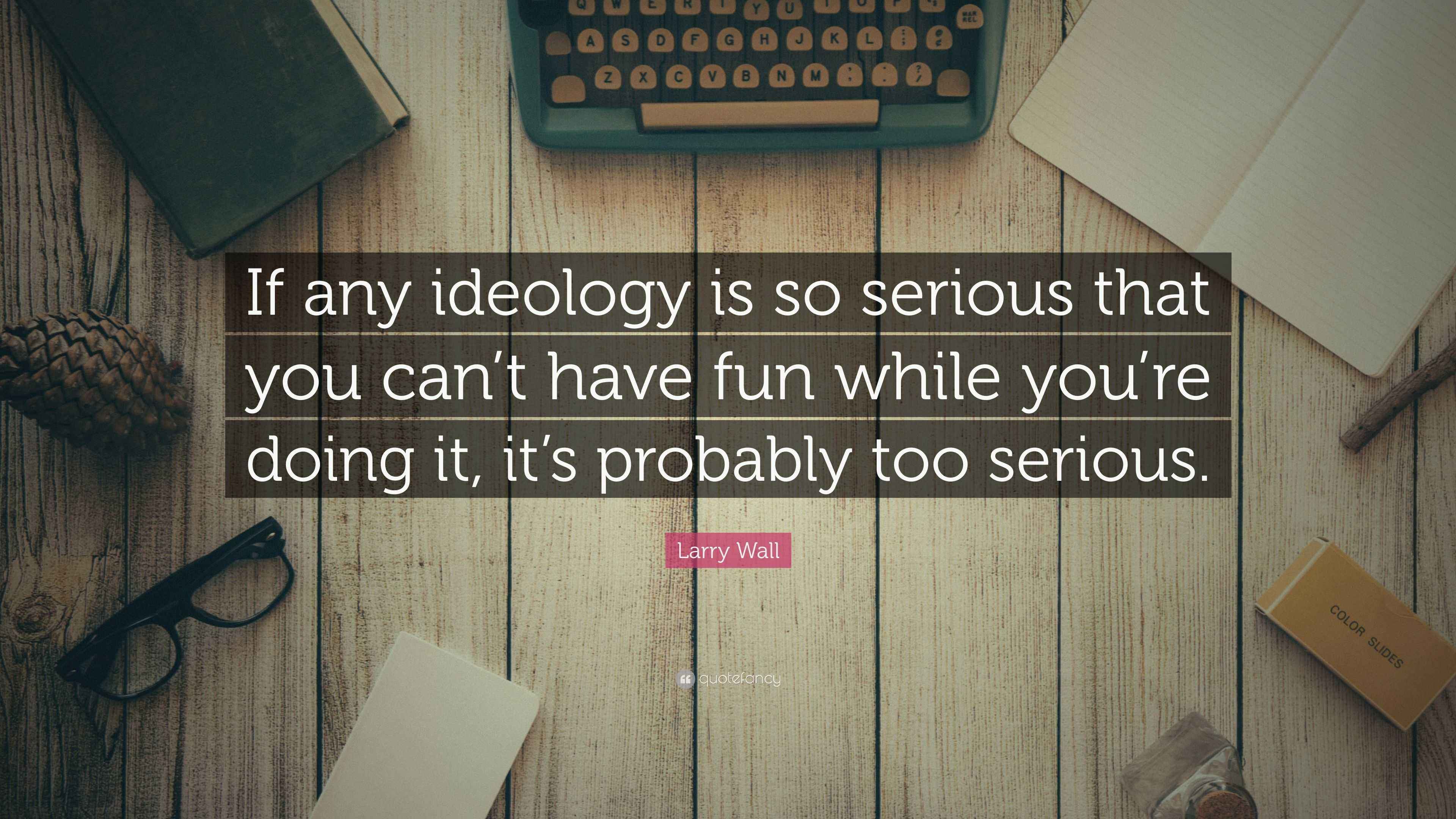 Larry Wall Quote: “If any ideology is so serious that you can’t have ...