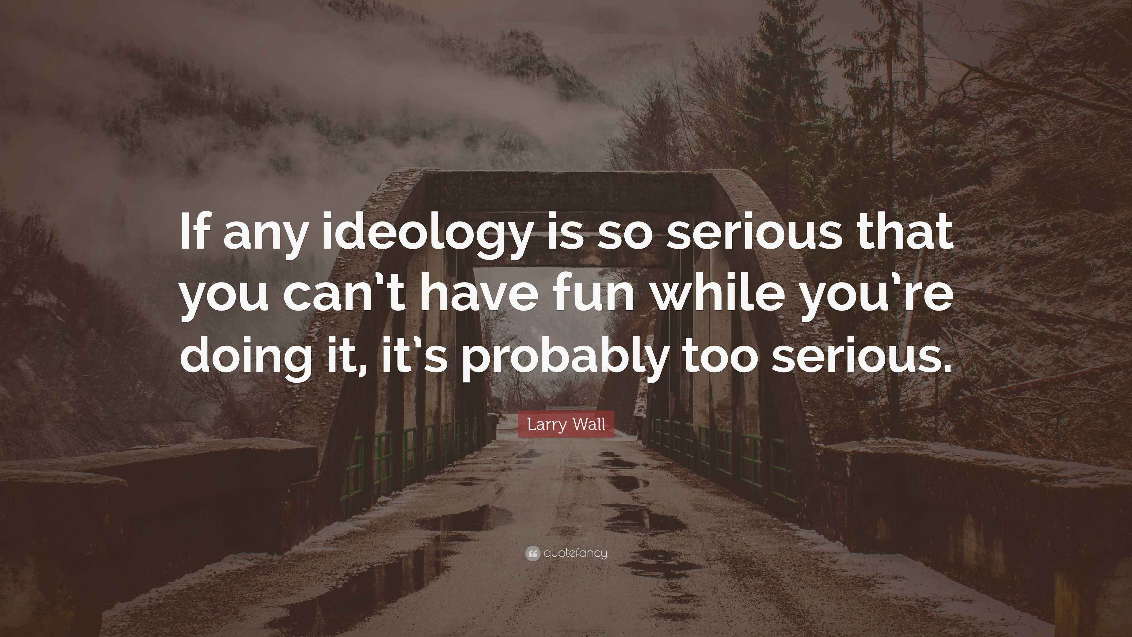 Larry Wall Quote: “If any ideology is so serious that you can’t have ...