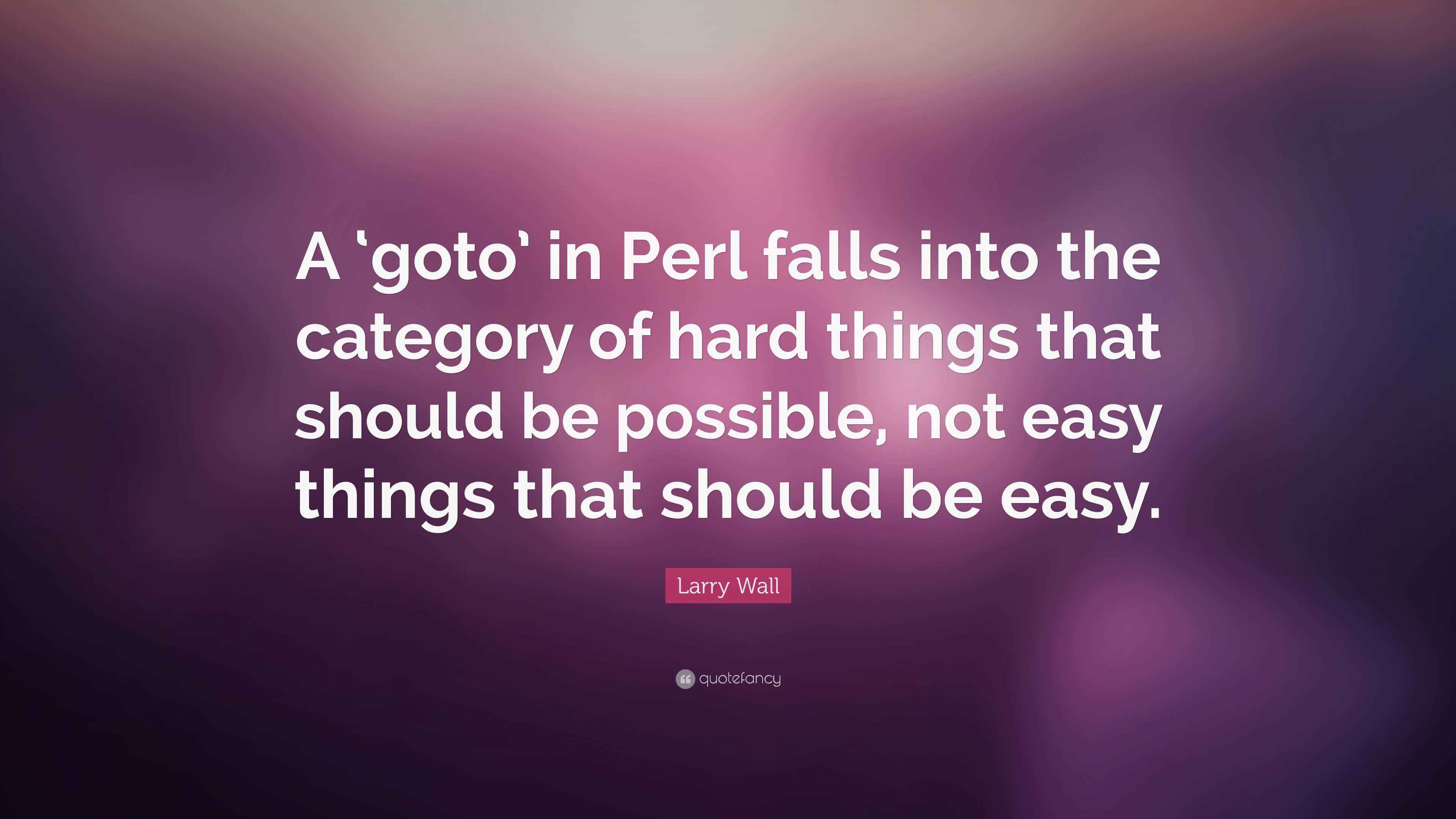 Larry Wall Quote: “A ‘goto’ in Perl falls into the category of hard ...