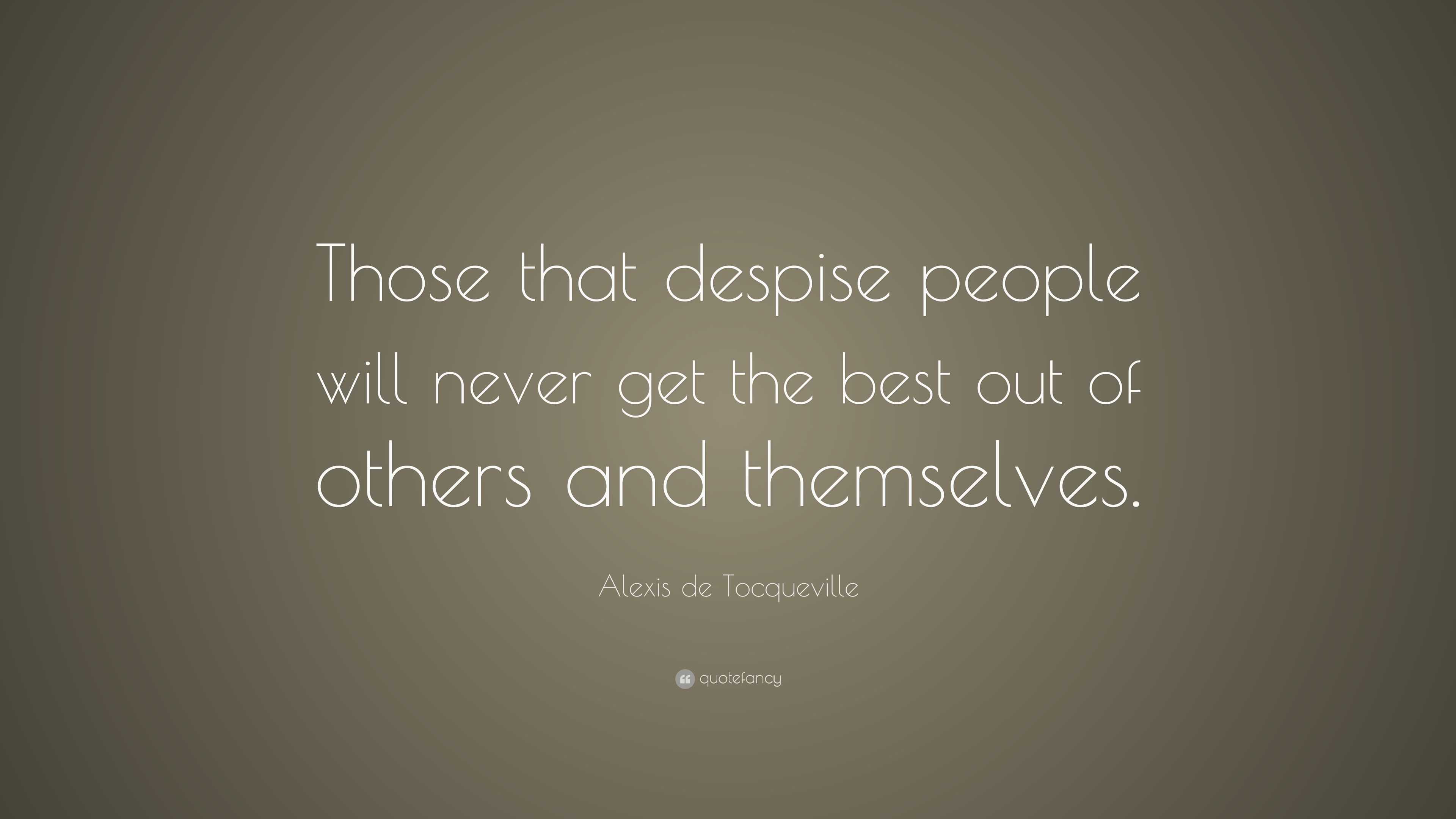 Alexis de Tocqueville Quote: “Those that despise people will never get ...