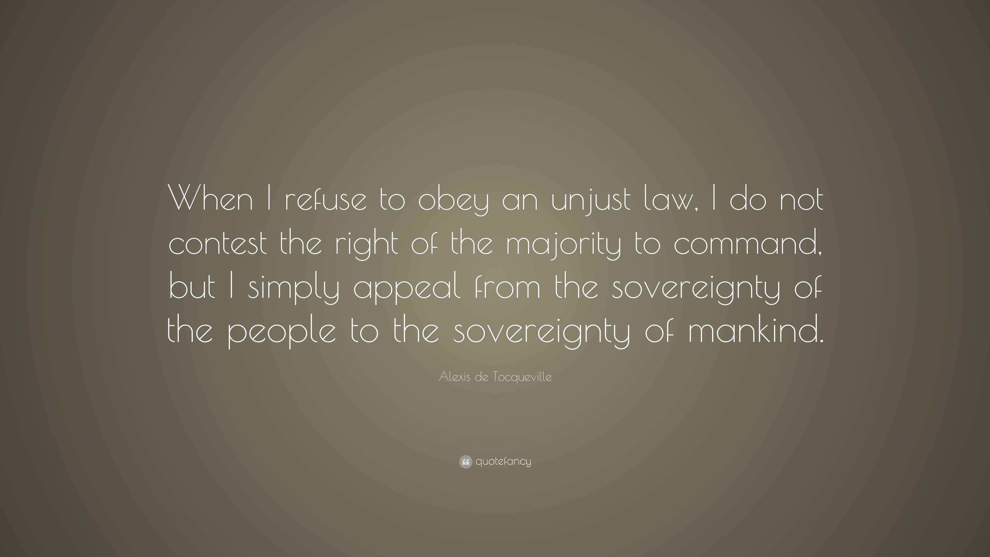 Alexis de Tocqueville Quote: “When I refuse to obey an unjust law, I do ...