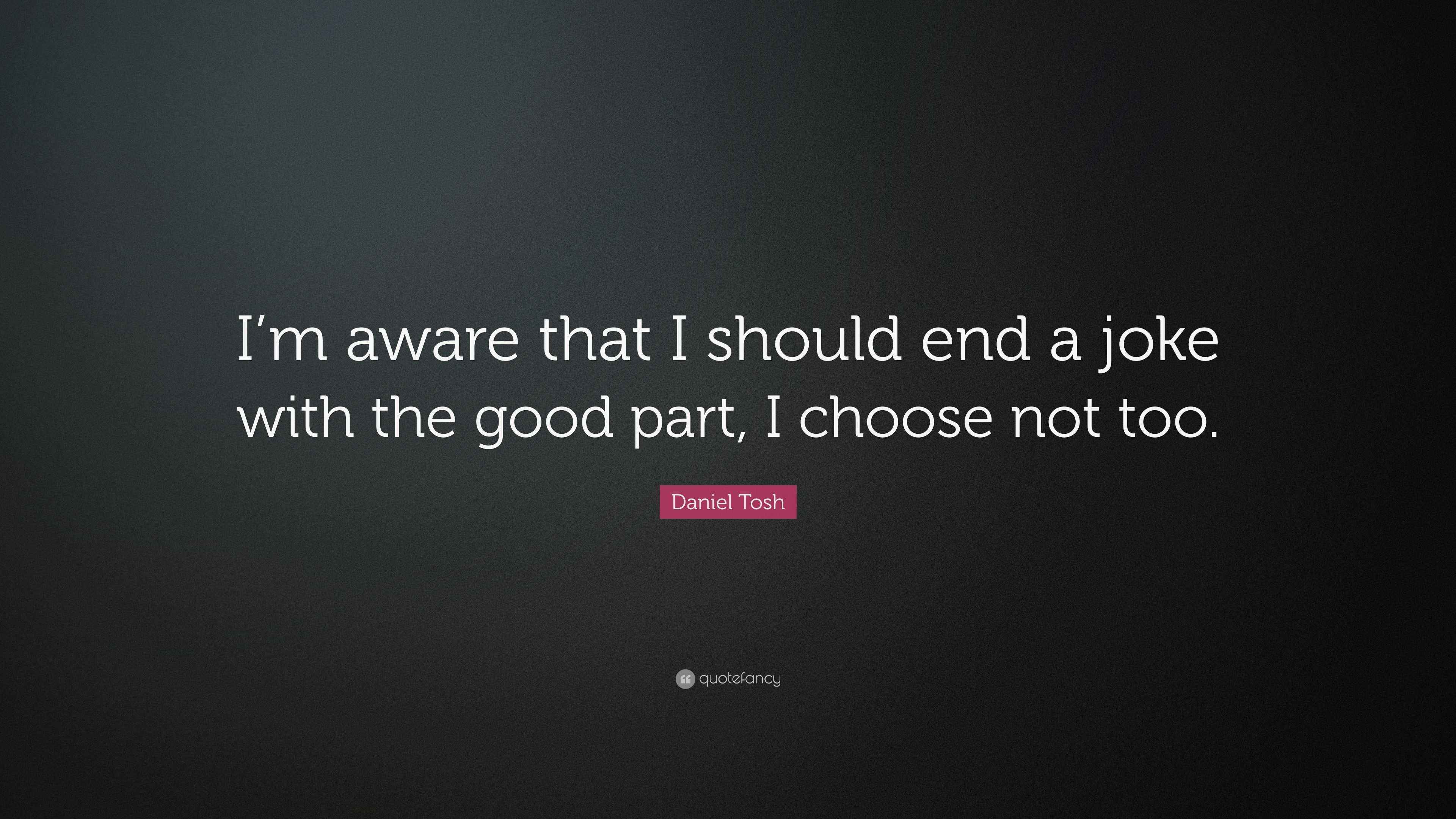 Daniel Tosh Quote: “I’m aware that I should end a joke with the good ...