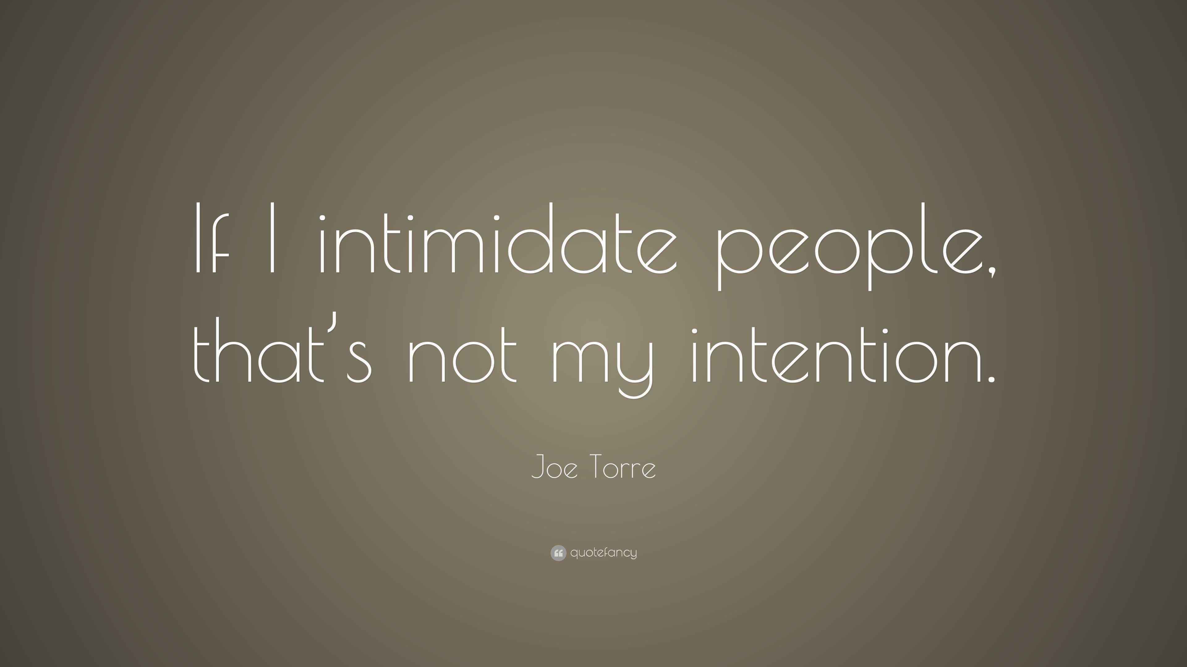 Joe Torre Quote: “If I intimidate people, that’s not my intention.”