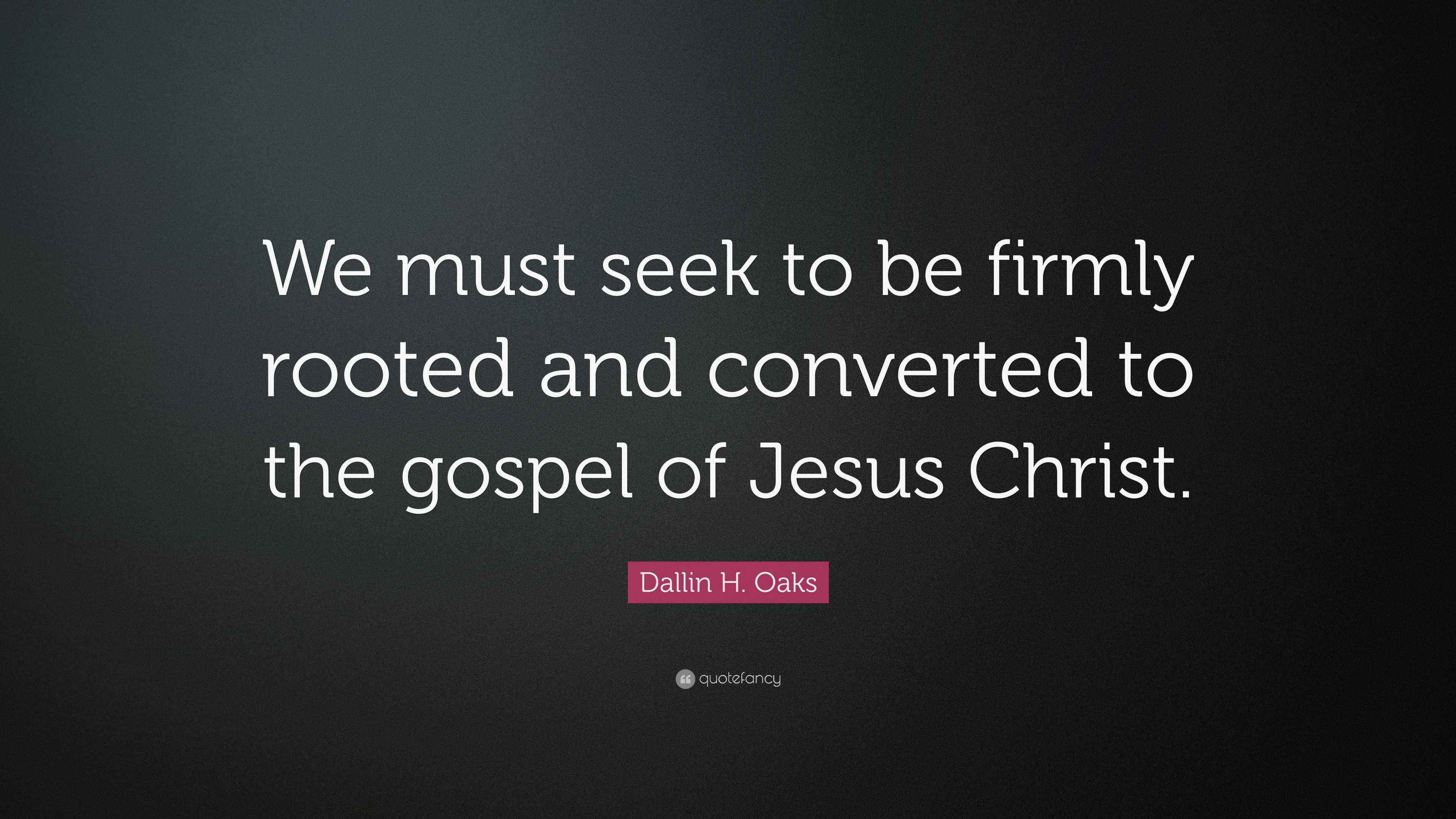 Dallin H. Oaks Quote: “We must seek to be firmly rooted and converted ...