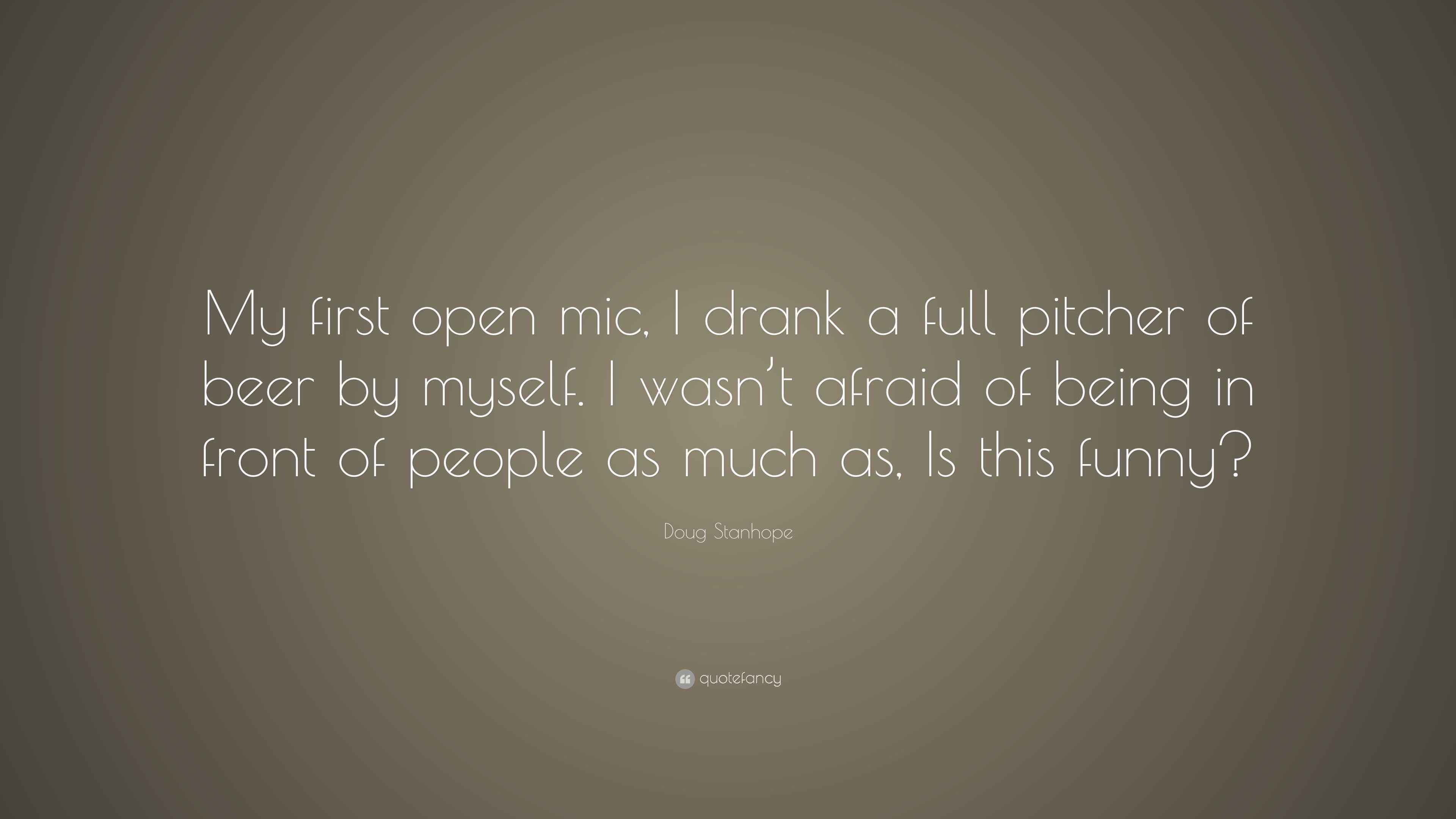 Doug Stanhope Quote: “My first open mic, I drank a full pitcher of beer ...