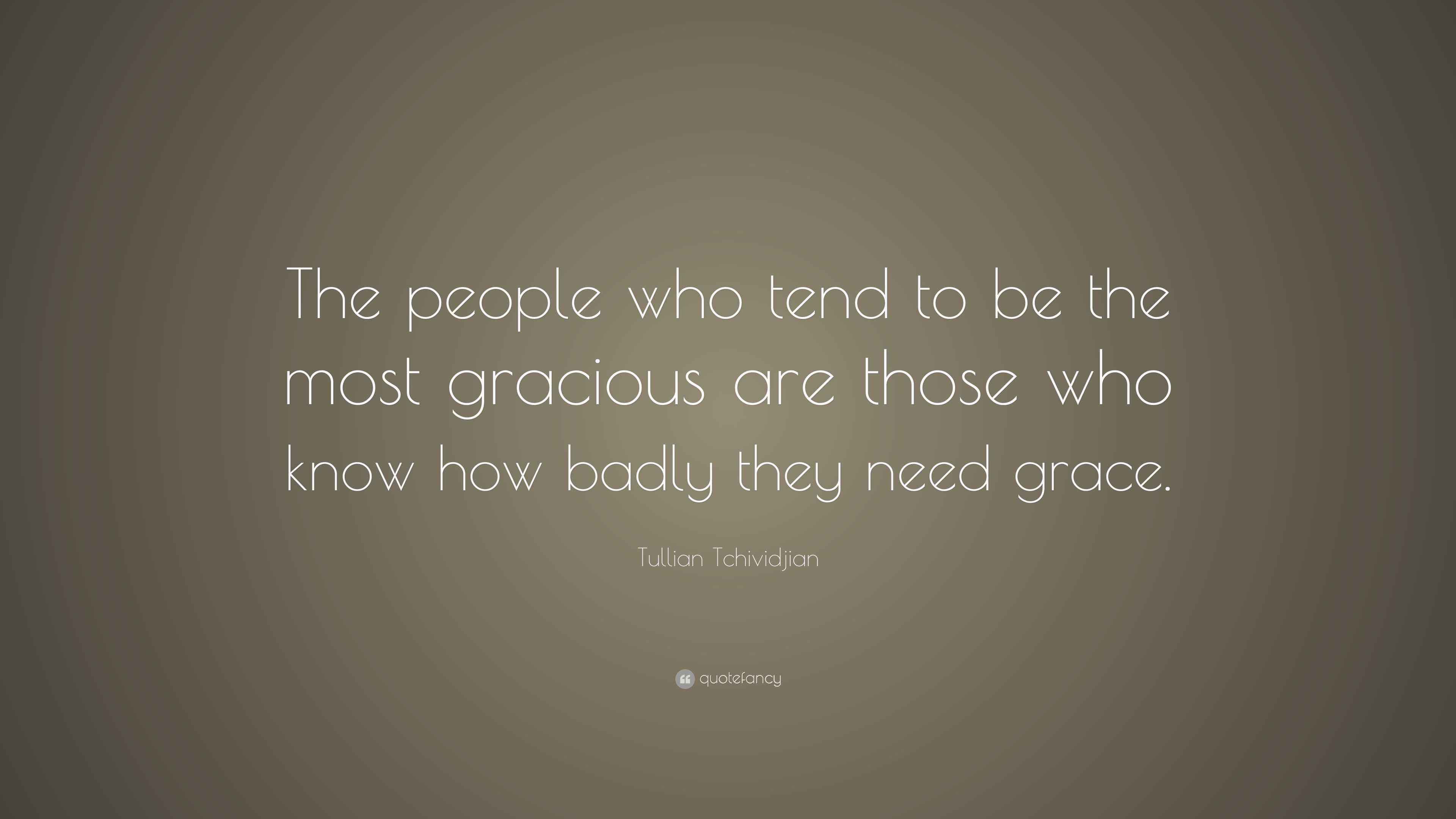 Tullian Tchividjian Quote: “The people who tend to be the most gracious ...