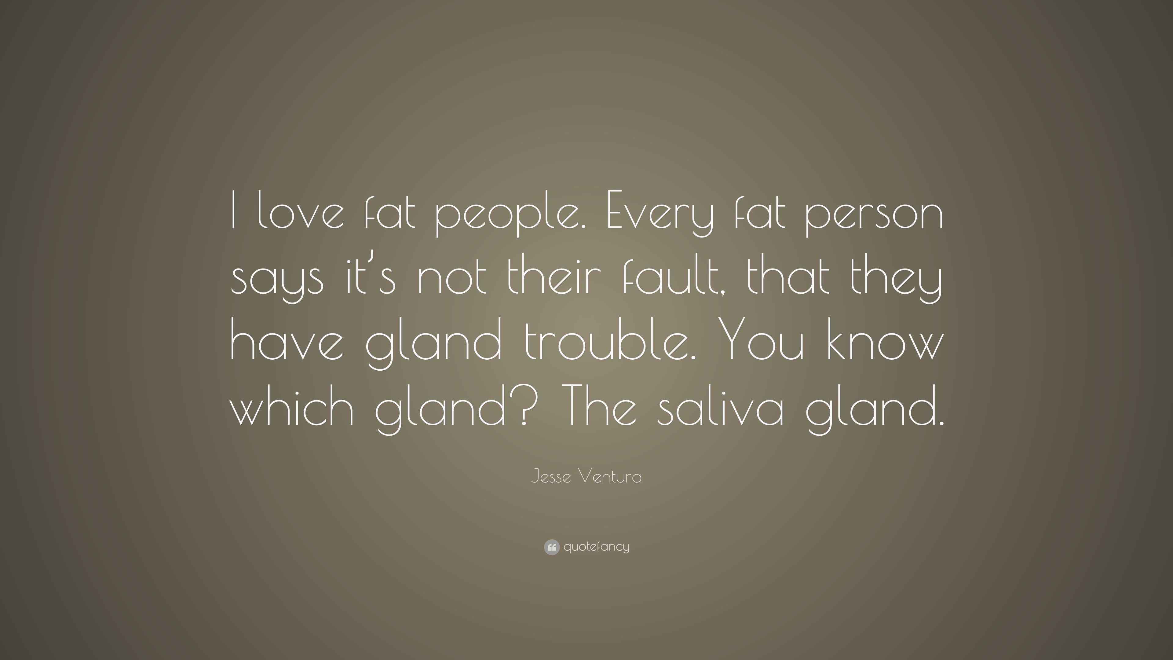 Jesse Ventura Quote: “I love fat people. Every fat person says it’s not ...