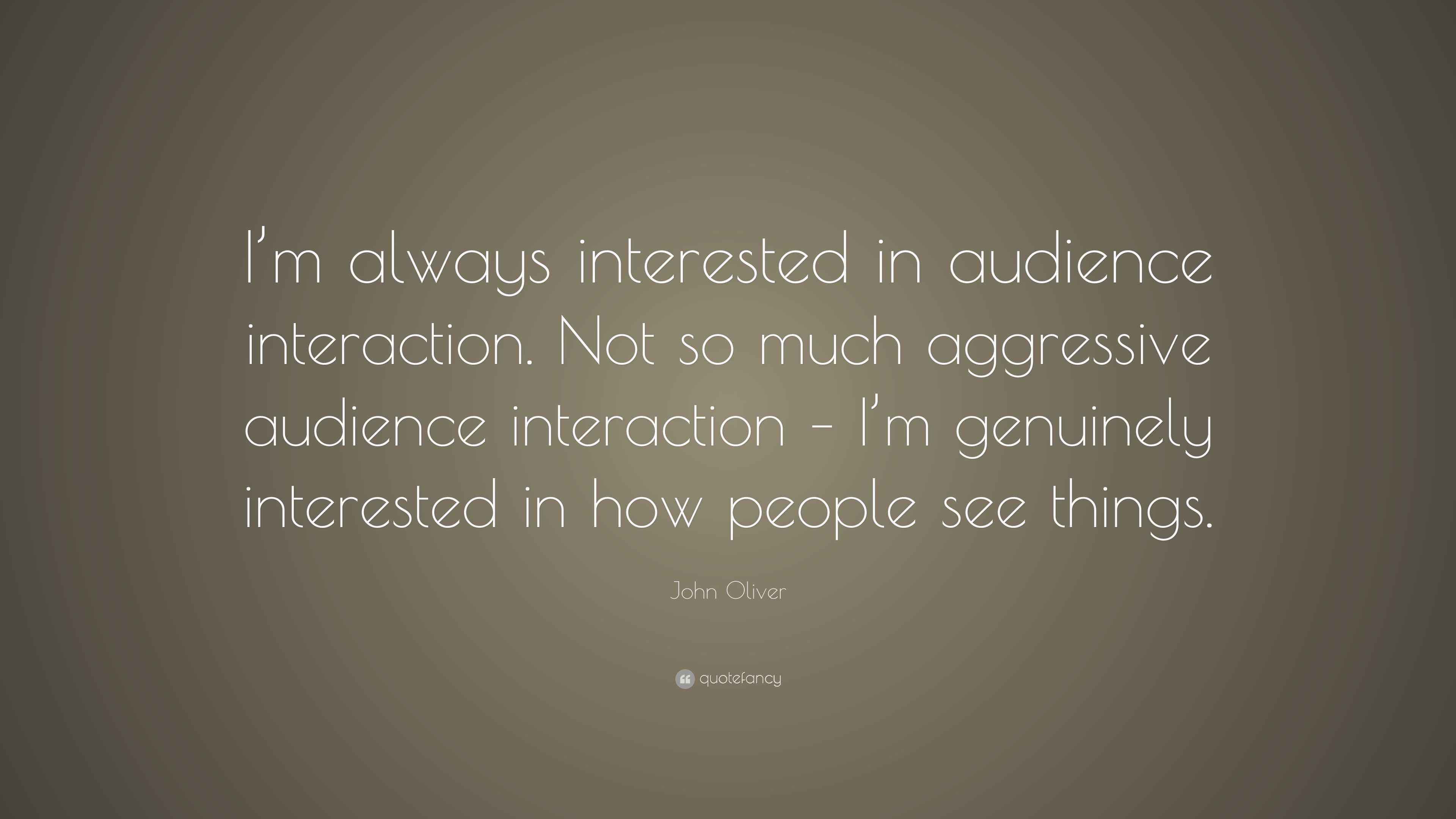 John Oliver Quote: “I’m always interested in audience interaction. Not ...