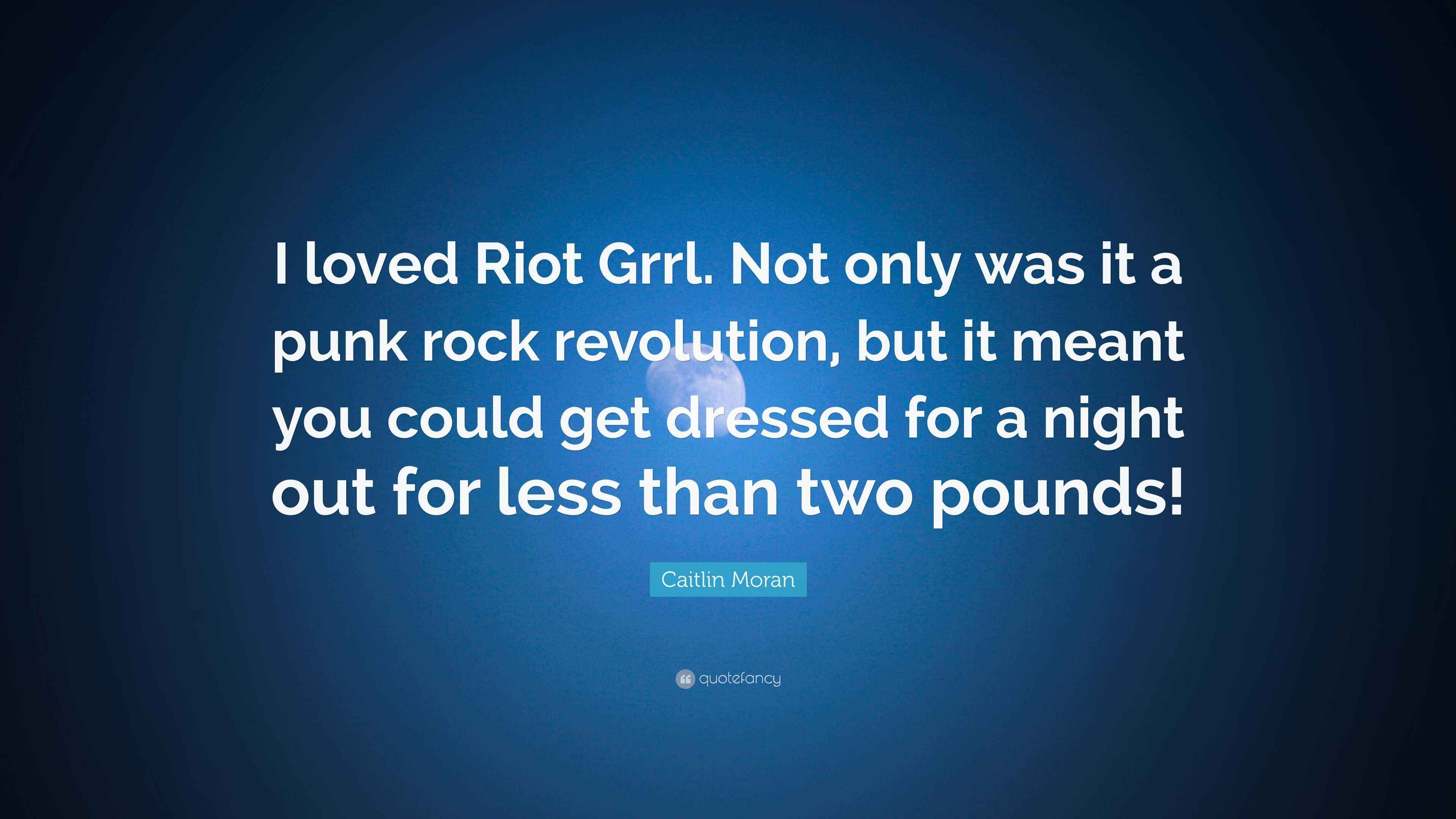 Caitlin Moran Quote: “I loved Riot Grrl. Not only was it a punk rock ...