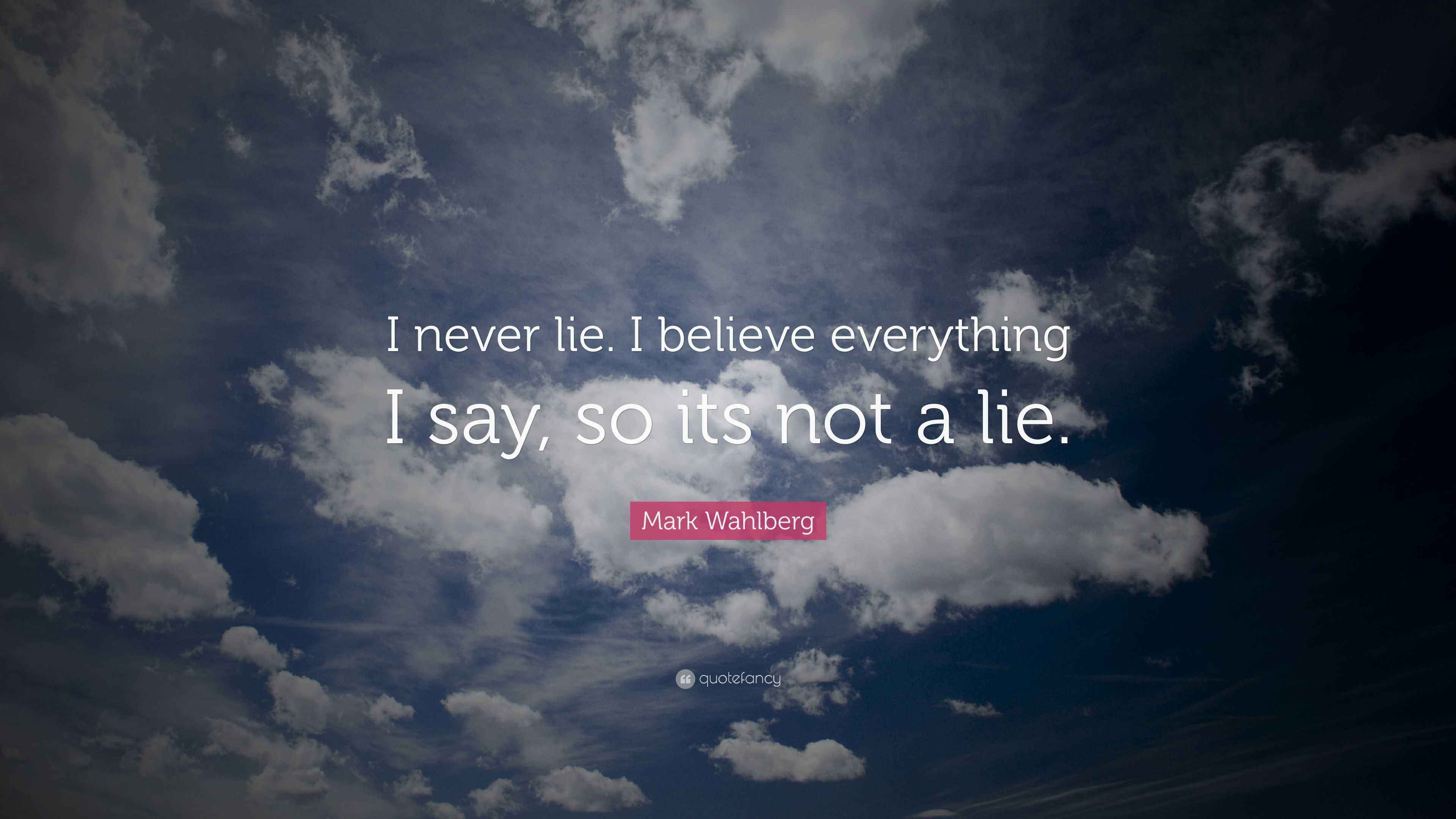 Mark Wahlberg Quote: “I never lie. I believe everything I say, so its ...