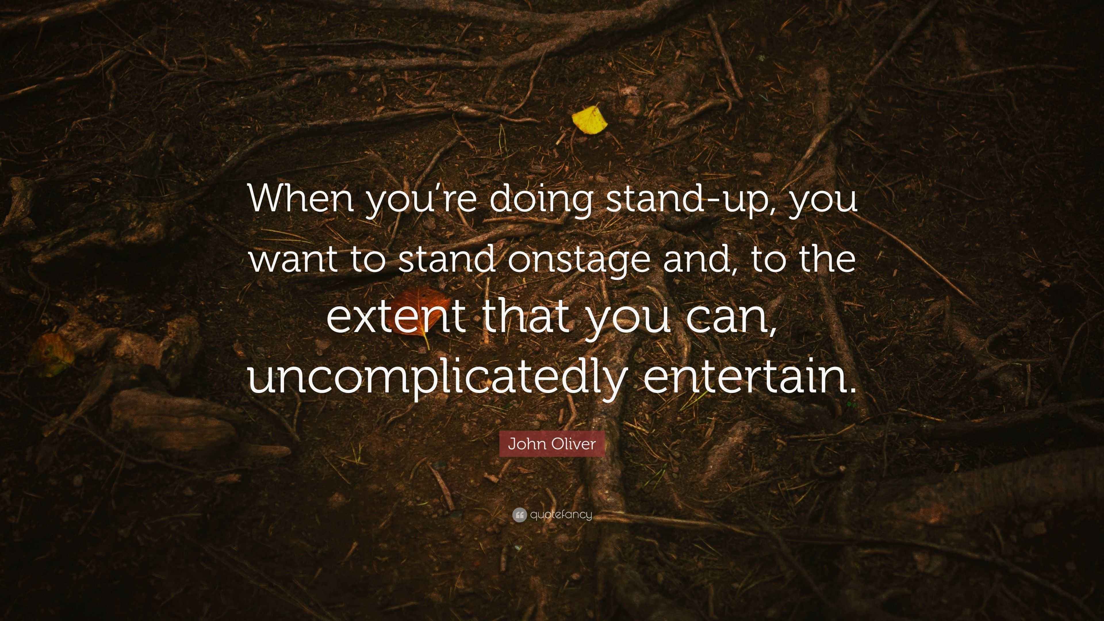 John Oliver Quote: “When you’re doing stand-up, you want to stand ...