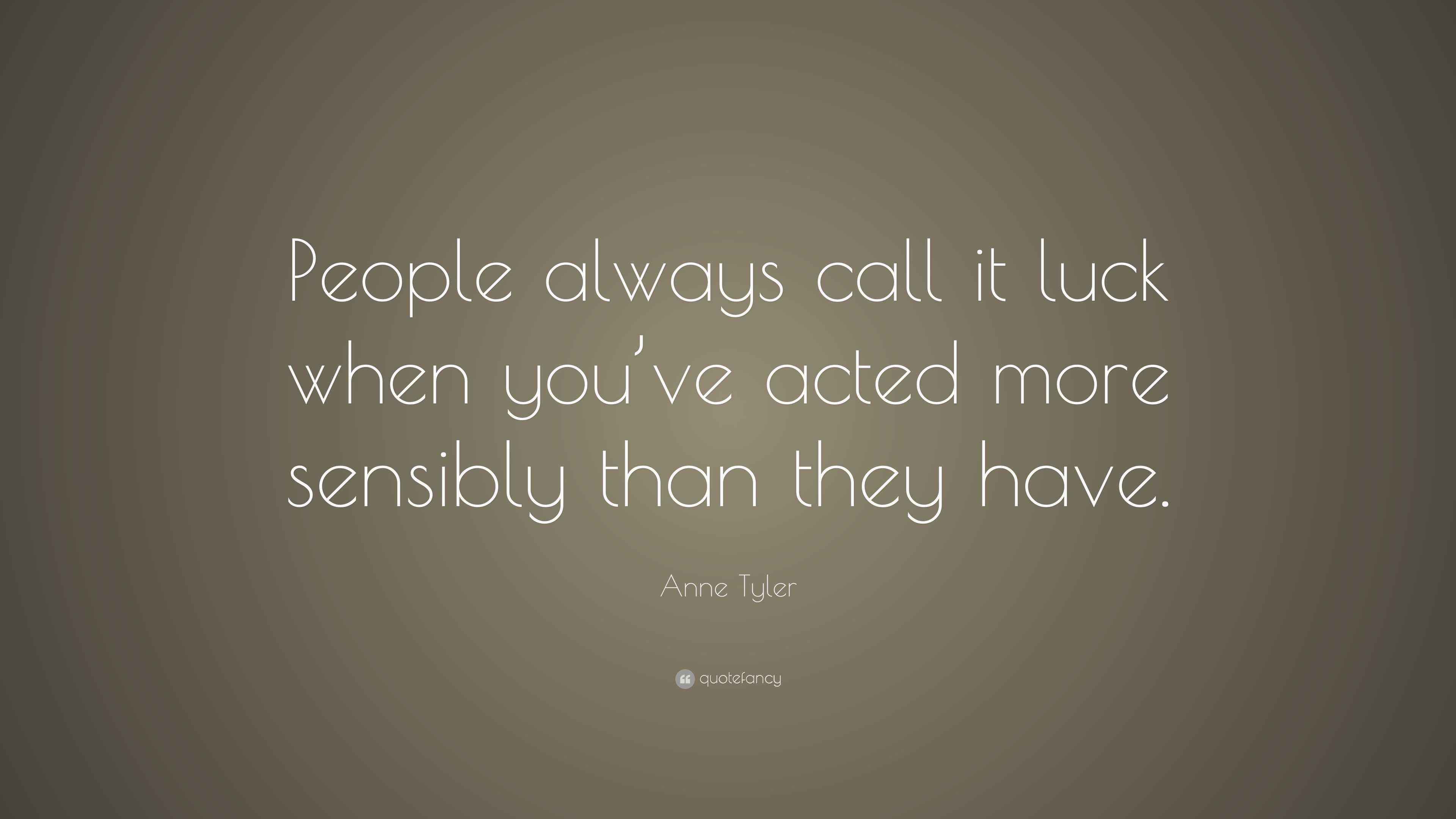 Anne Tyler Quote: “People always call it luck when you’ve acted more ...