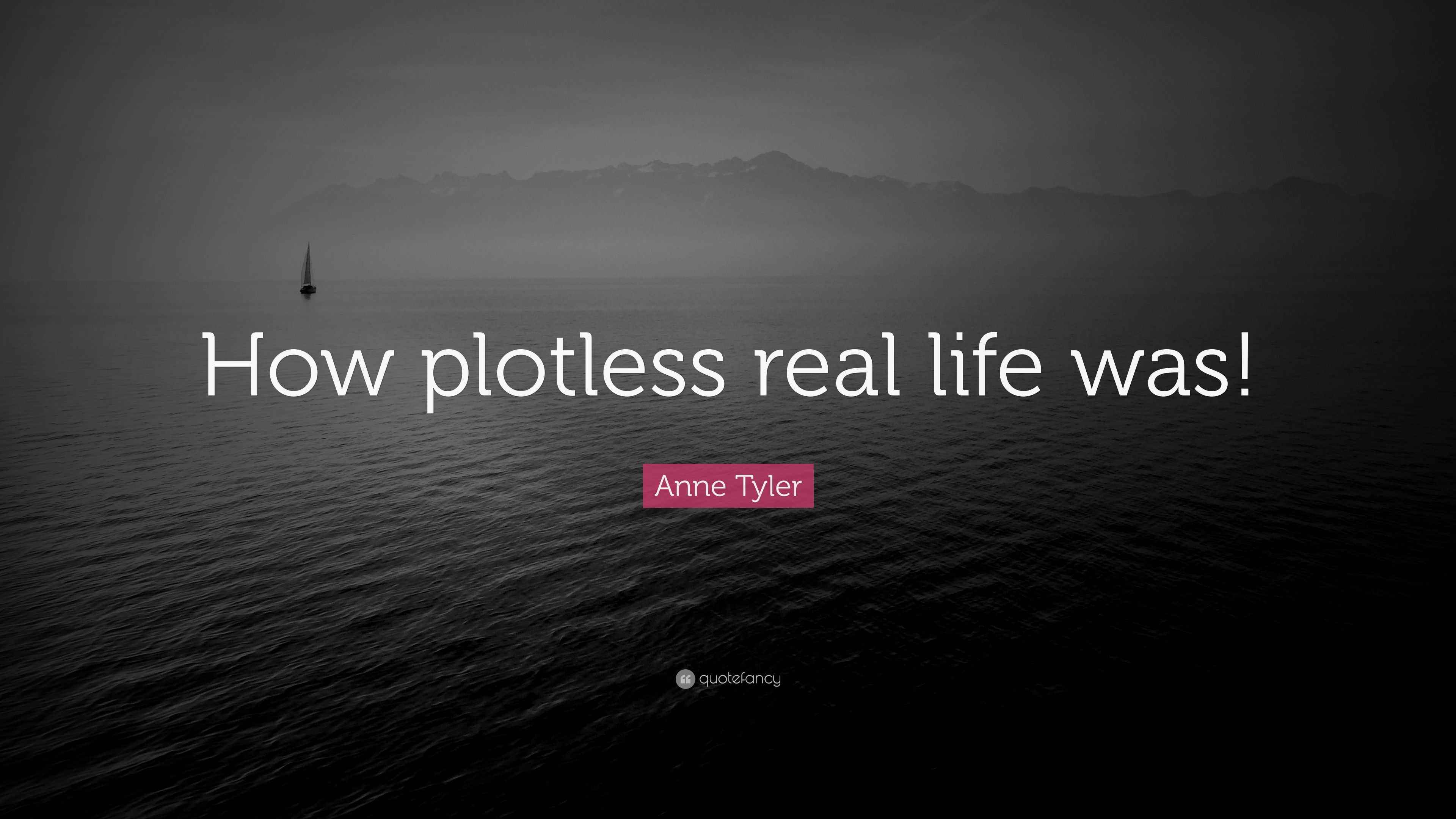 Anne Tyler Quote: “How plotless real life was!”