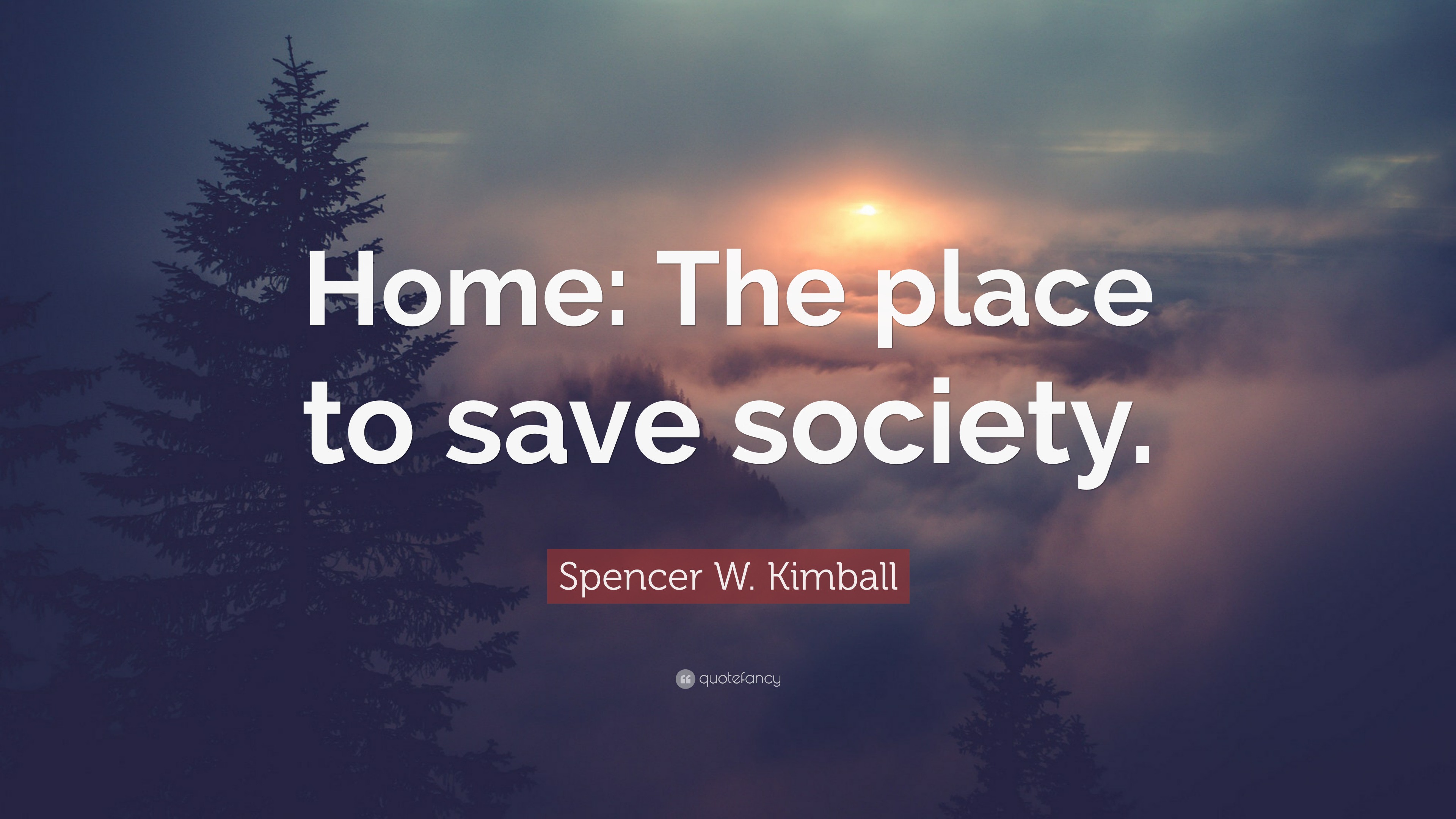 Spencer W. Kimball Quote: “Home: The place to save society.”