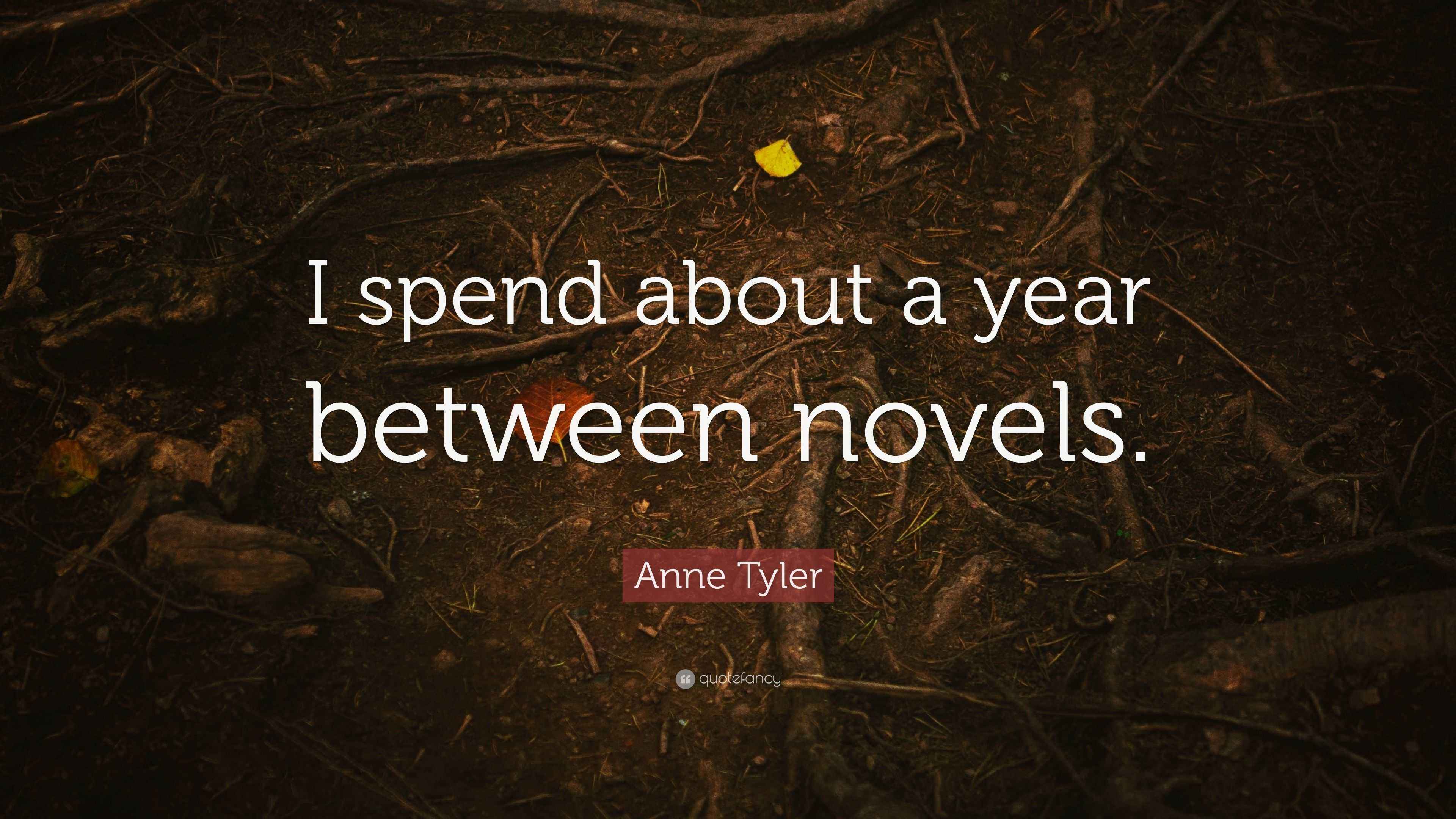 Anne Tyler Quote: “I spend about a year between novels.”