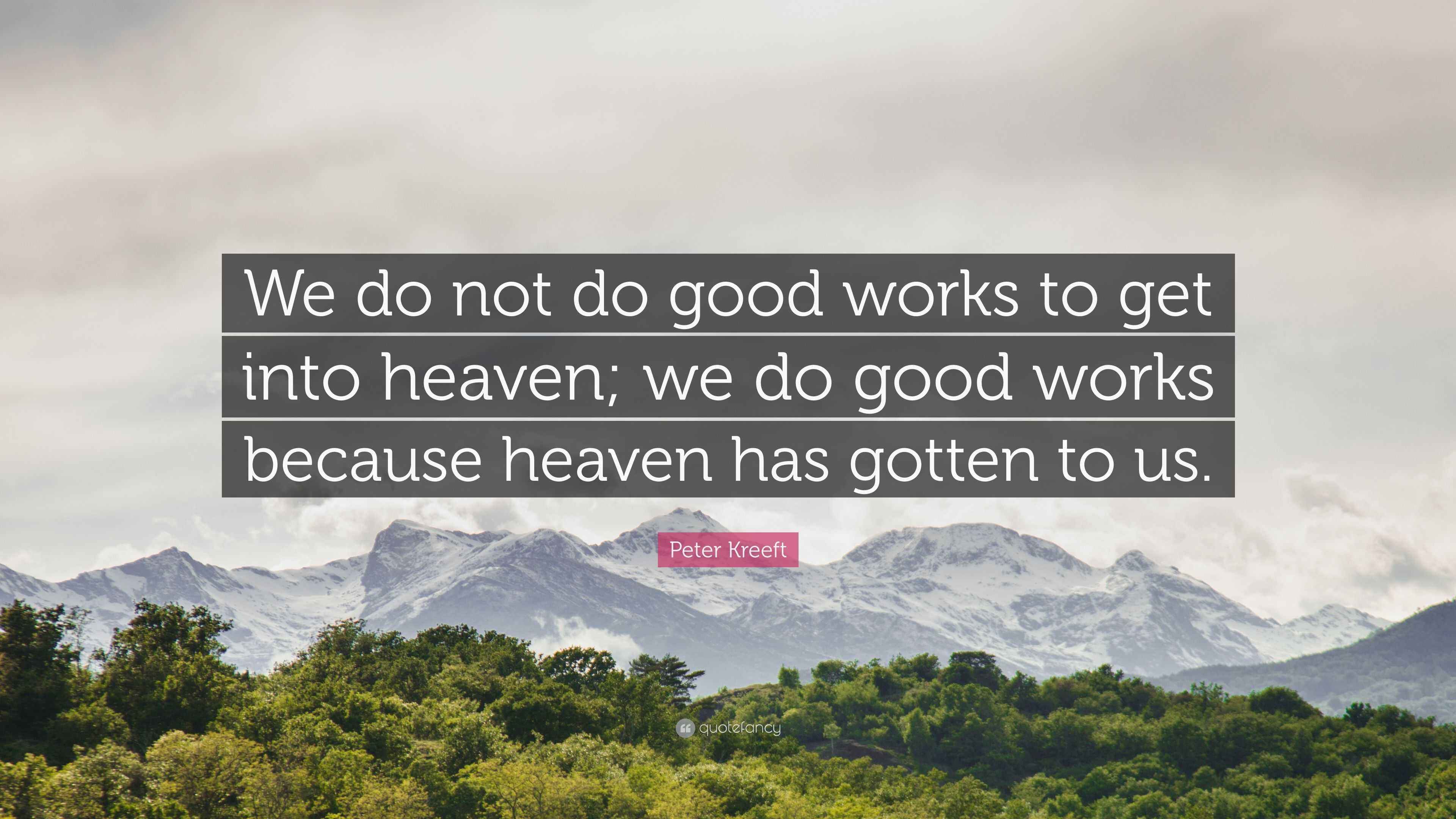Peter Kreeft Quote: “We do not do good works to get into heaven; we do ...