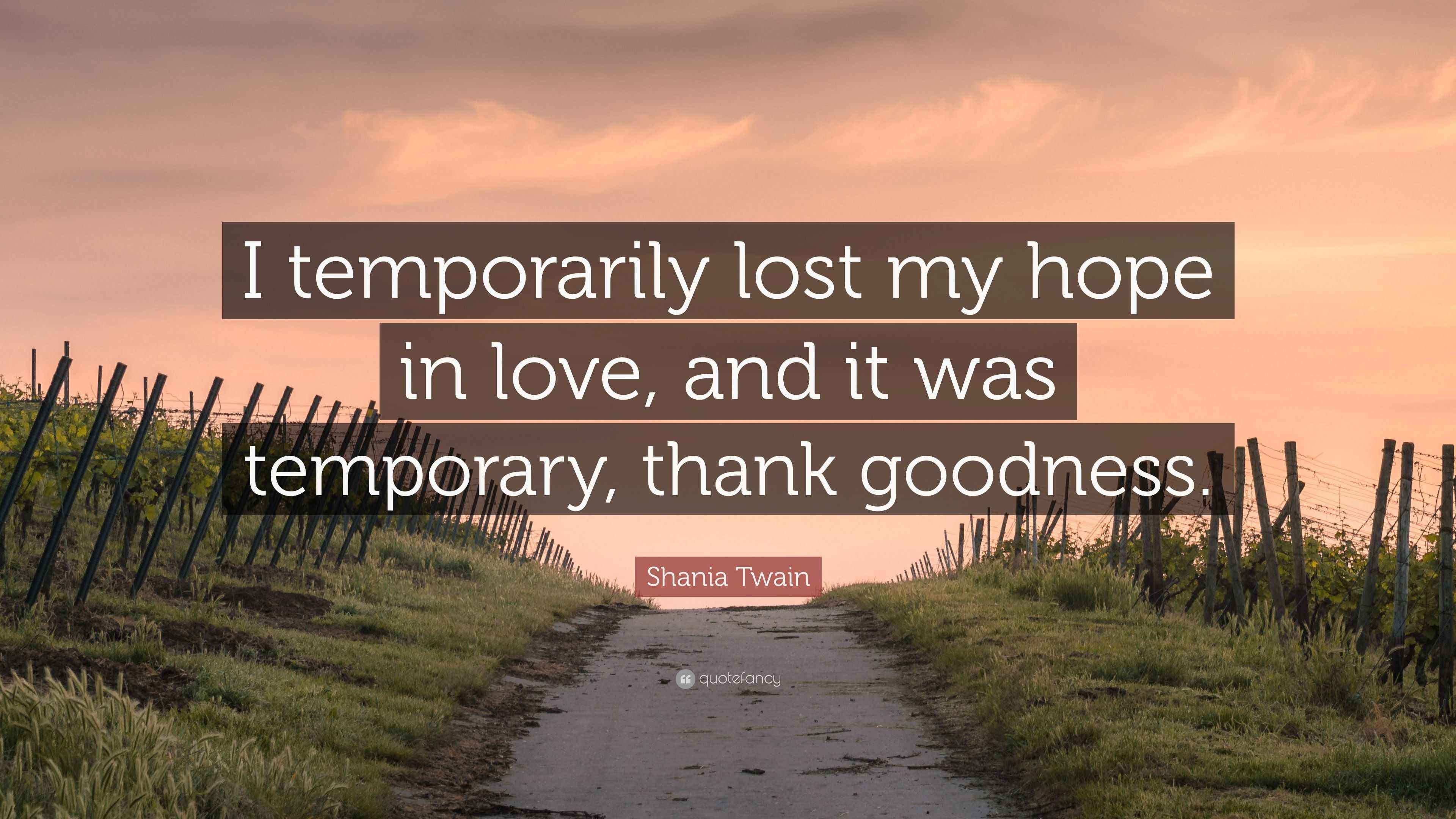 Shania Twain Quote: “I temporarily lost my hope in love, and it was ...