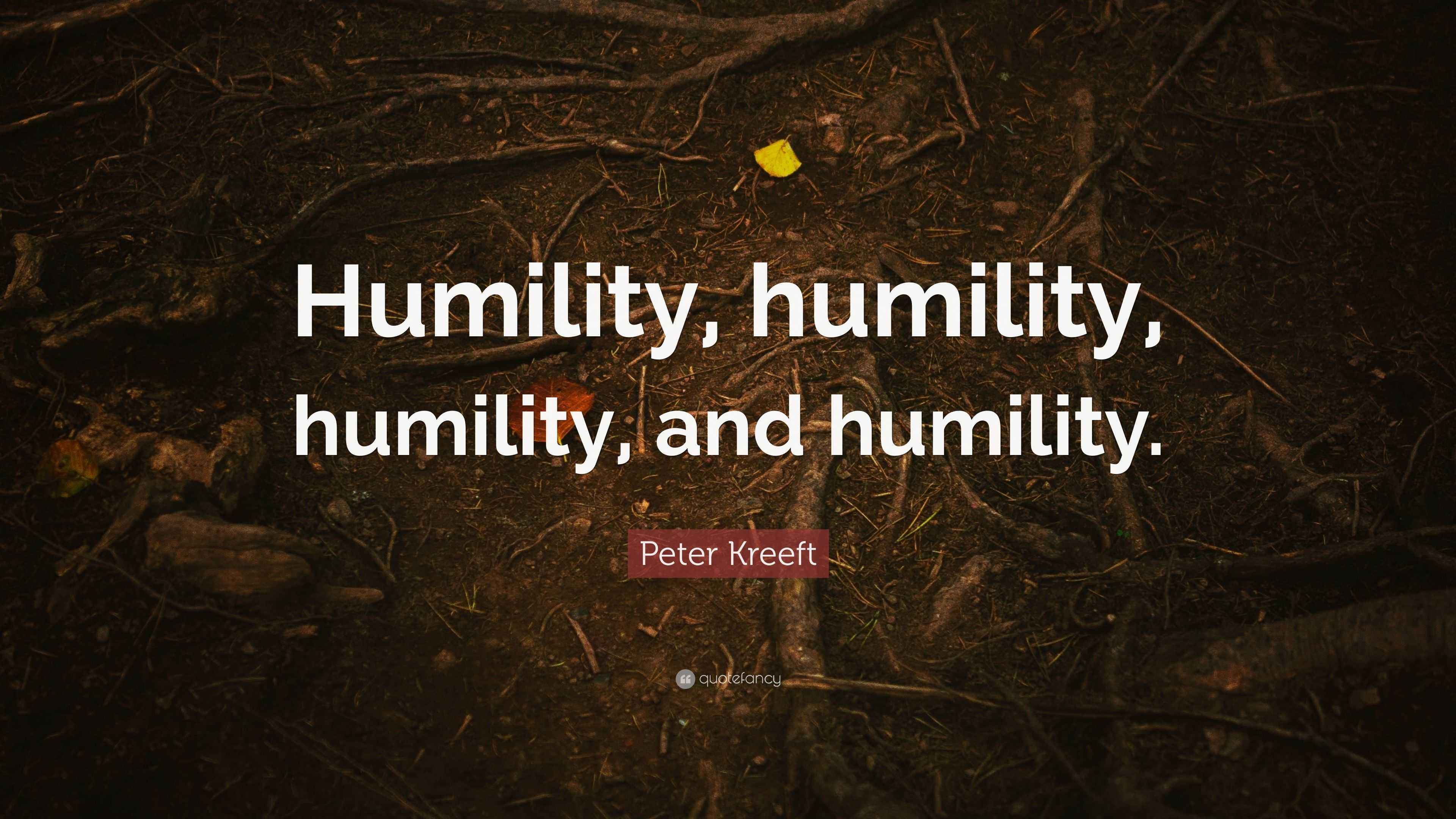 Peter Kreeft Quote: “Humility, humility, humility, and humility.”