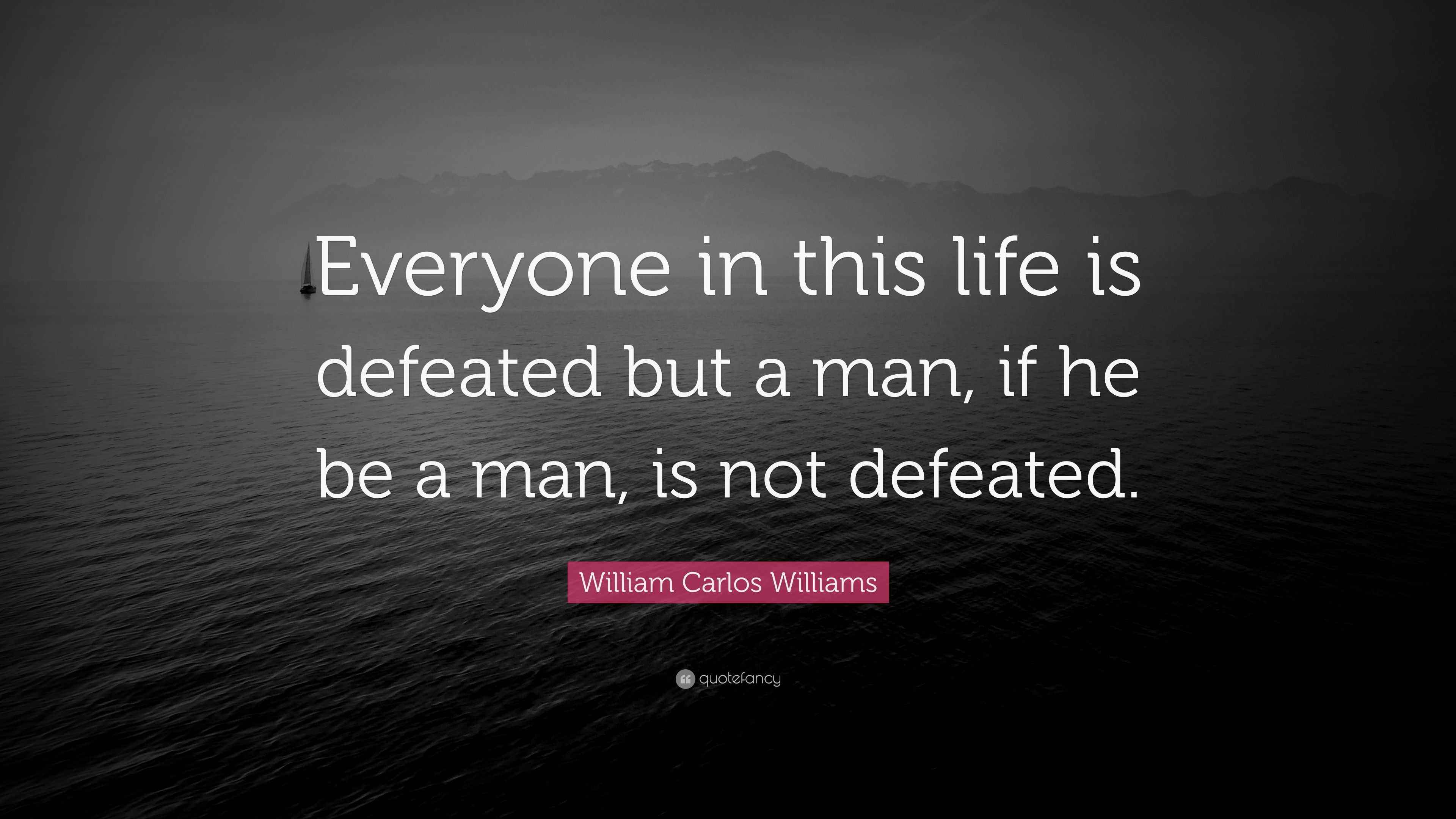 William Carlos Williams Quote: “Everyone in this life is defeated but a ...