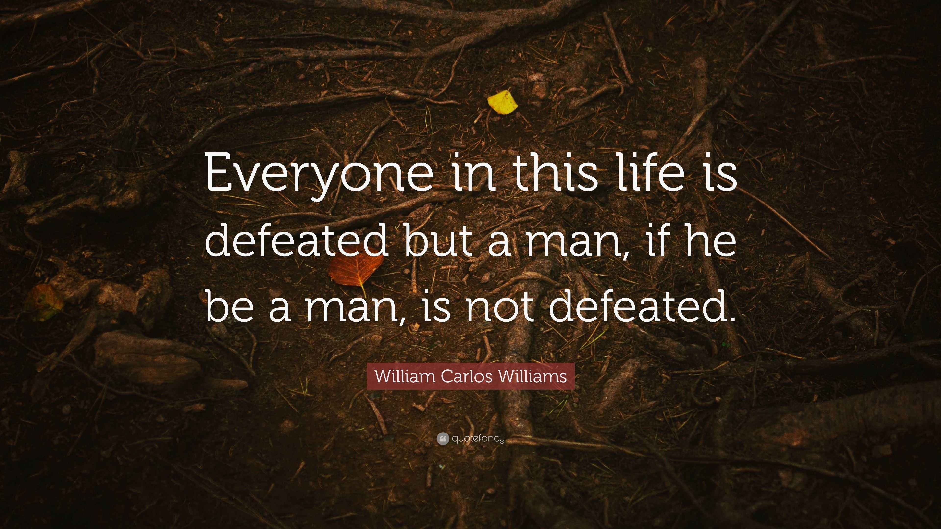 William Carlos Williams Quote: “Everyone in this life is defeated but a ...