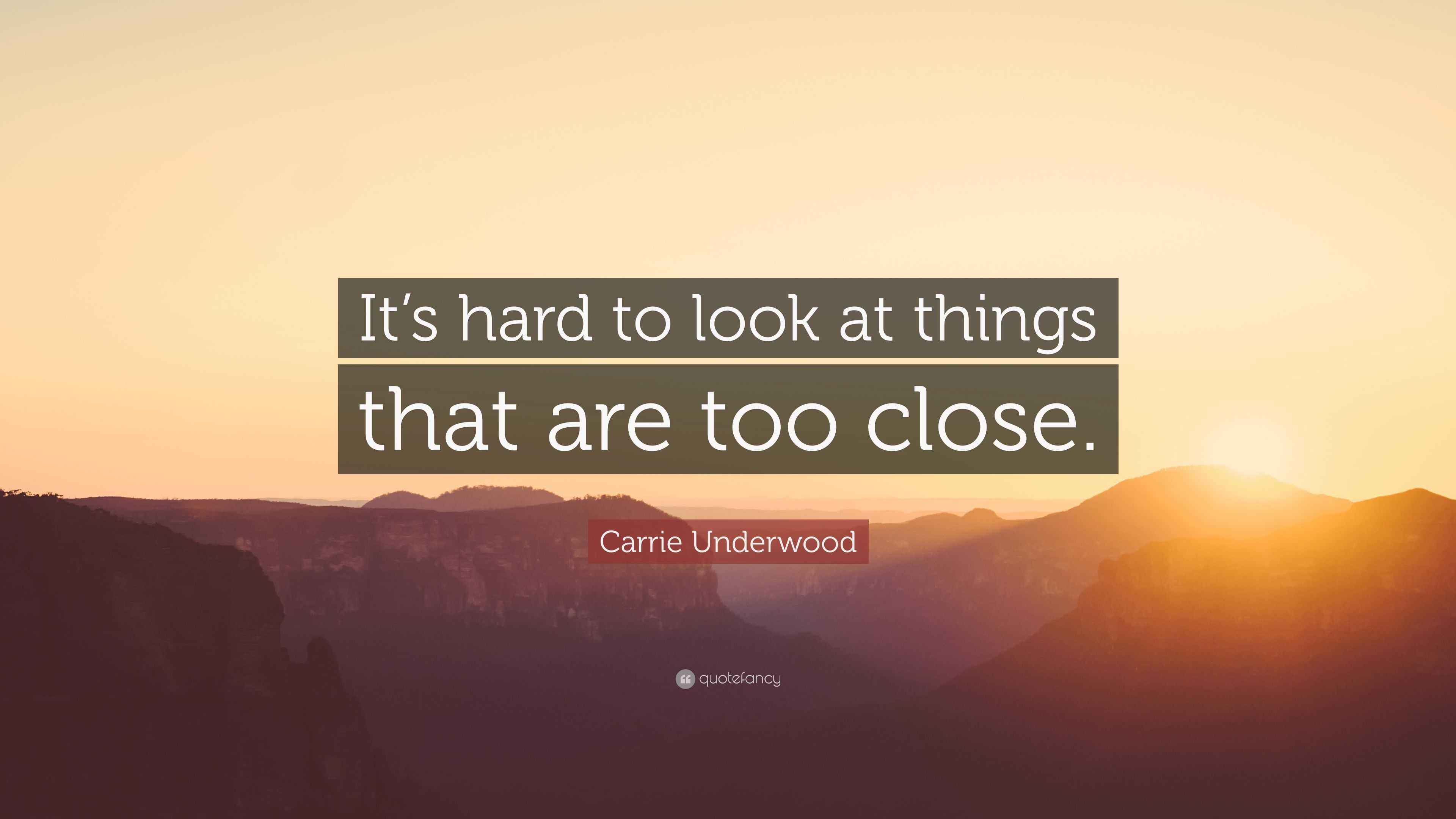 Carrie Underwood Quote: “It’s hard to look at things that are too close.”
