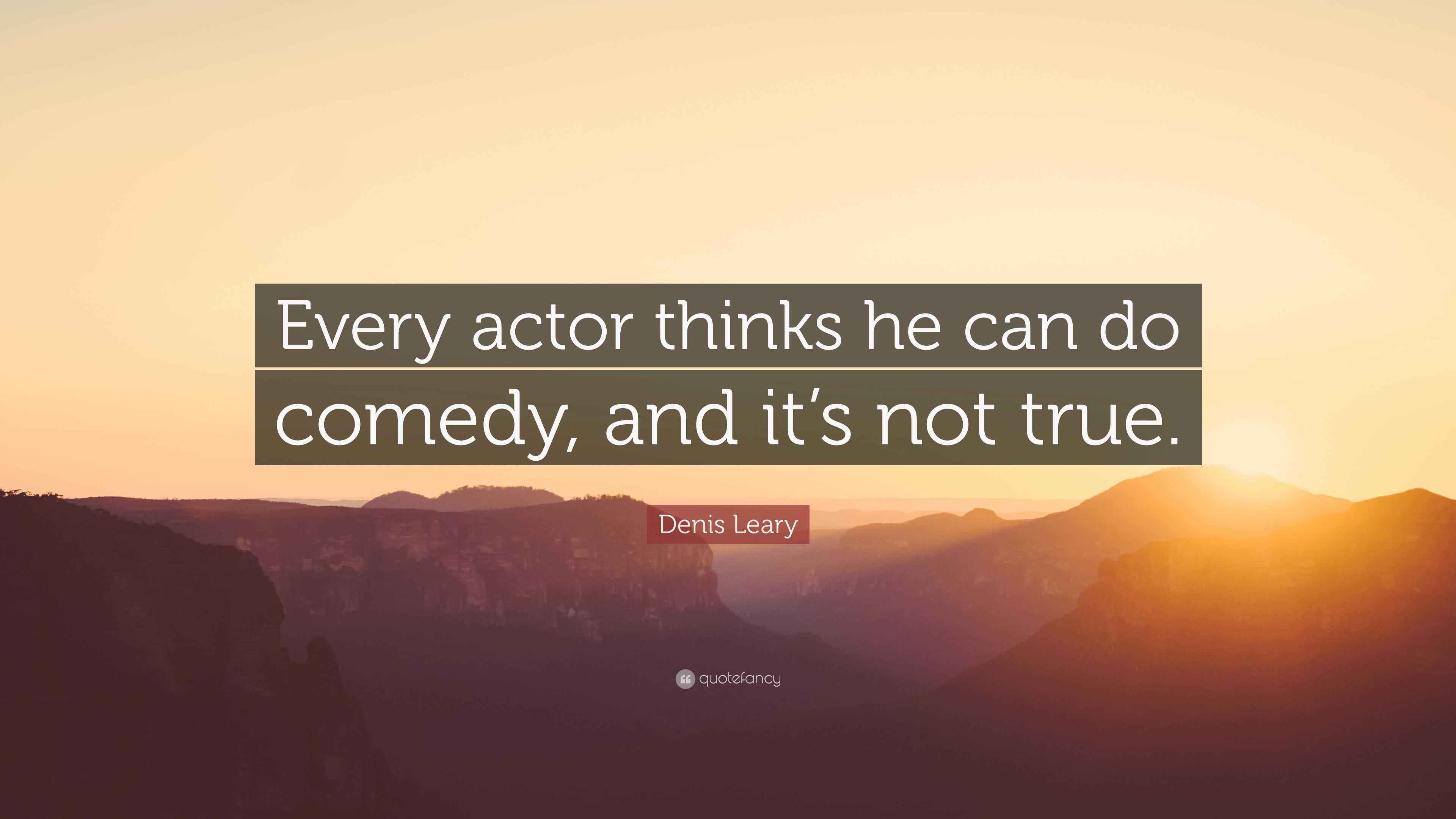 Denis Leary Quote: “Every actor thinks he can do comedy, and it’s not ...
