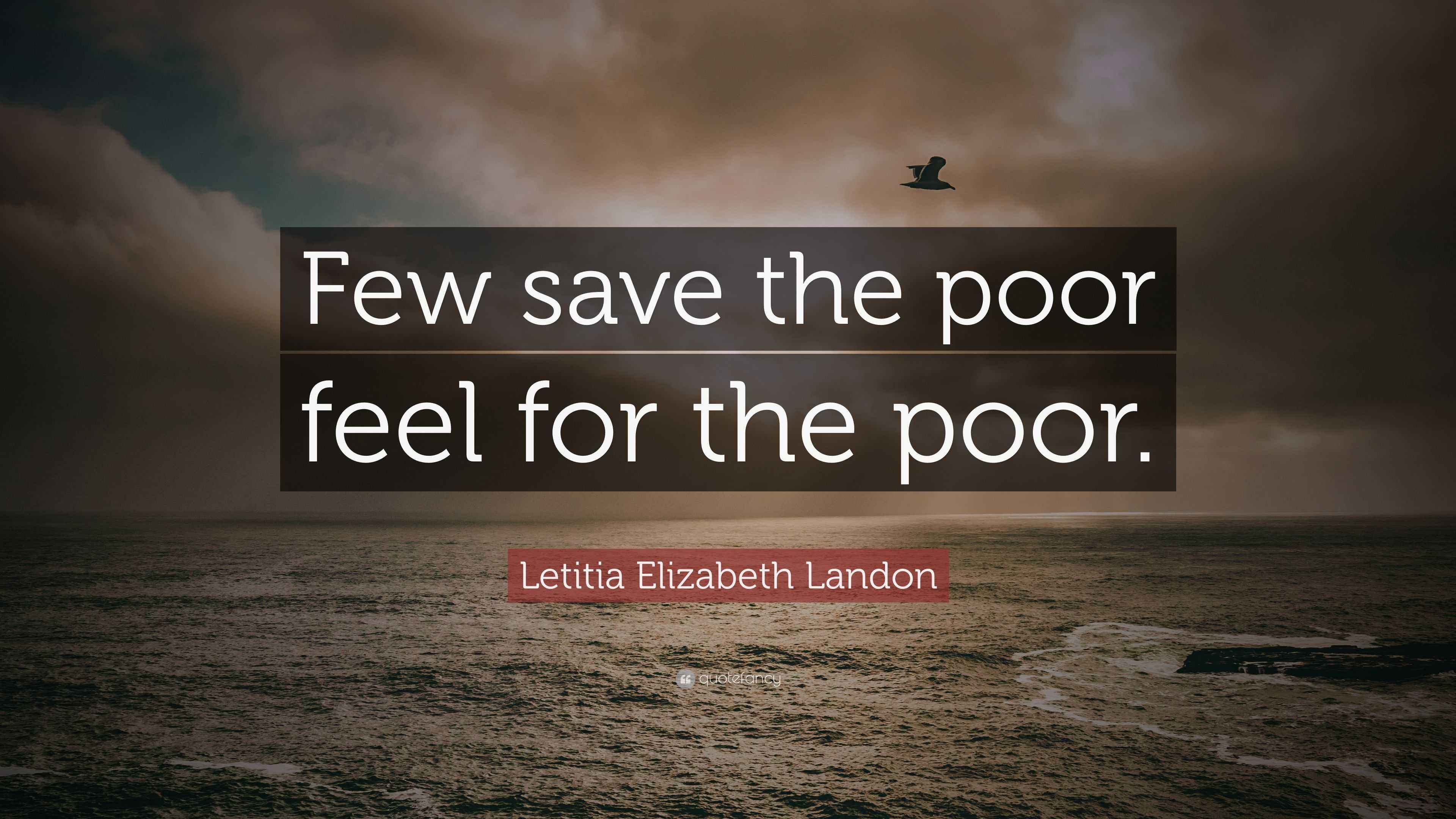 Letitia Elizabeth Landon Quote: “Few save the poor feel for the poor.”