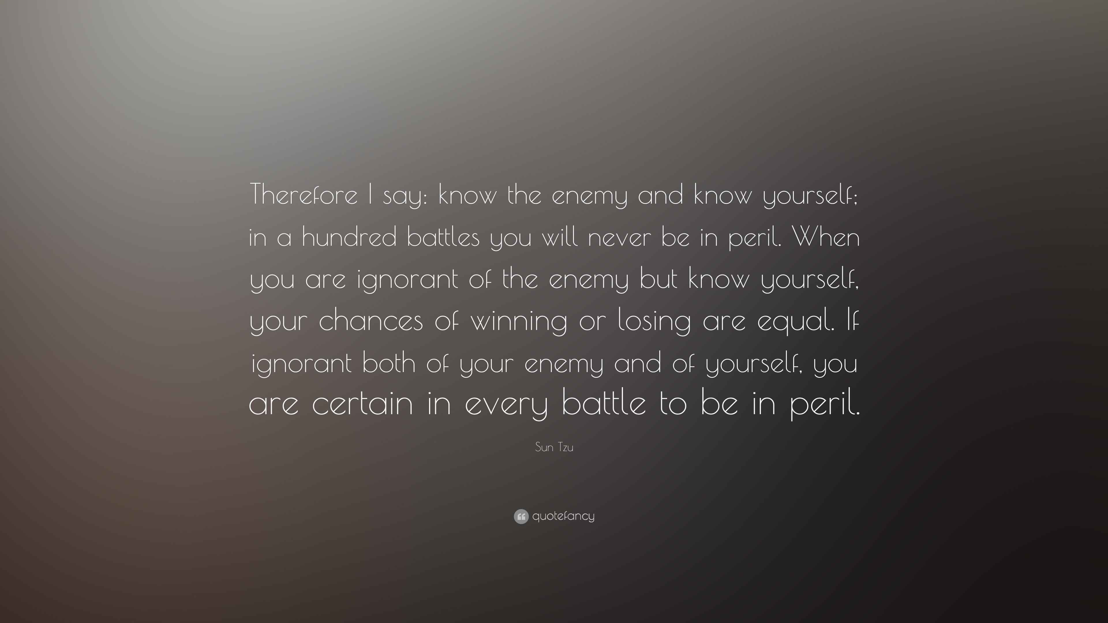 Sun Tzu Quote: “Therefore I say: know the enemy and know yourself; in a ...