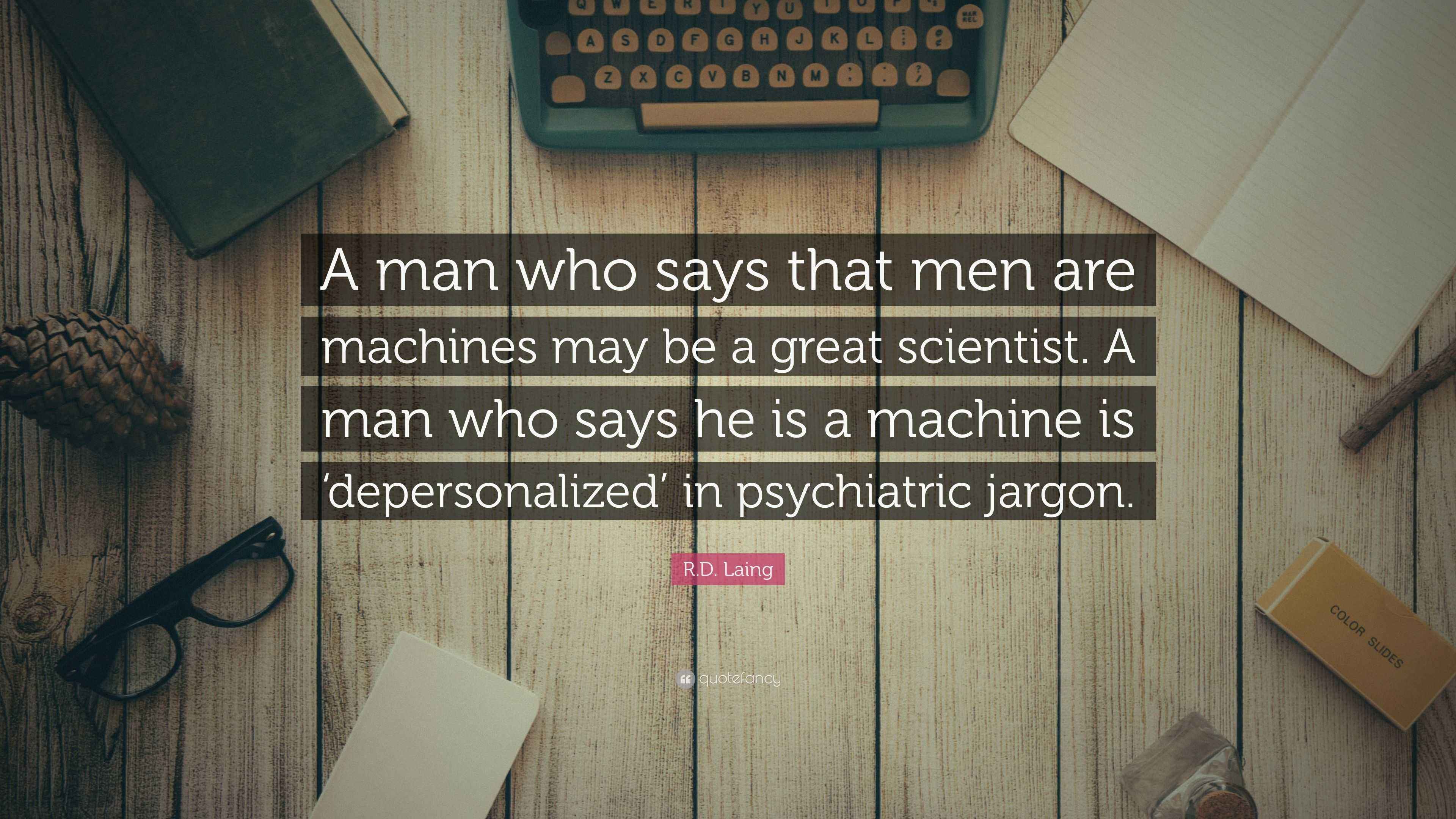R.D. Laing Quote: “A man who says that men are machines may be a great ...