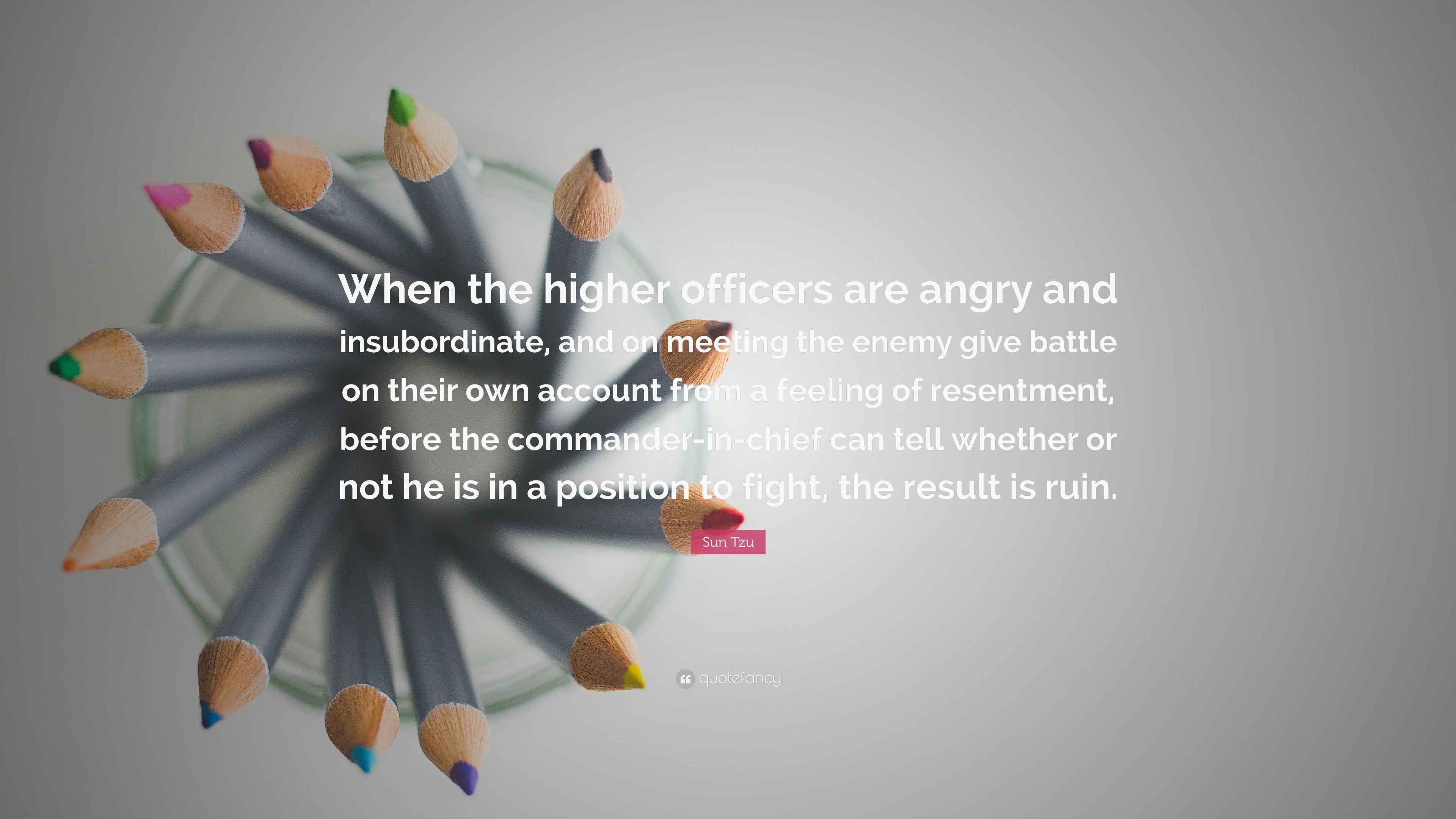 Sun Tzu Quote: “When the higher officers are angry and insubordinate ...