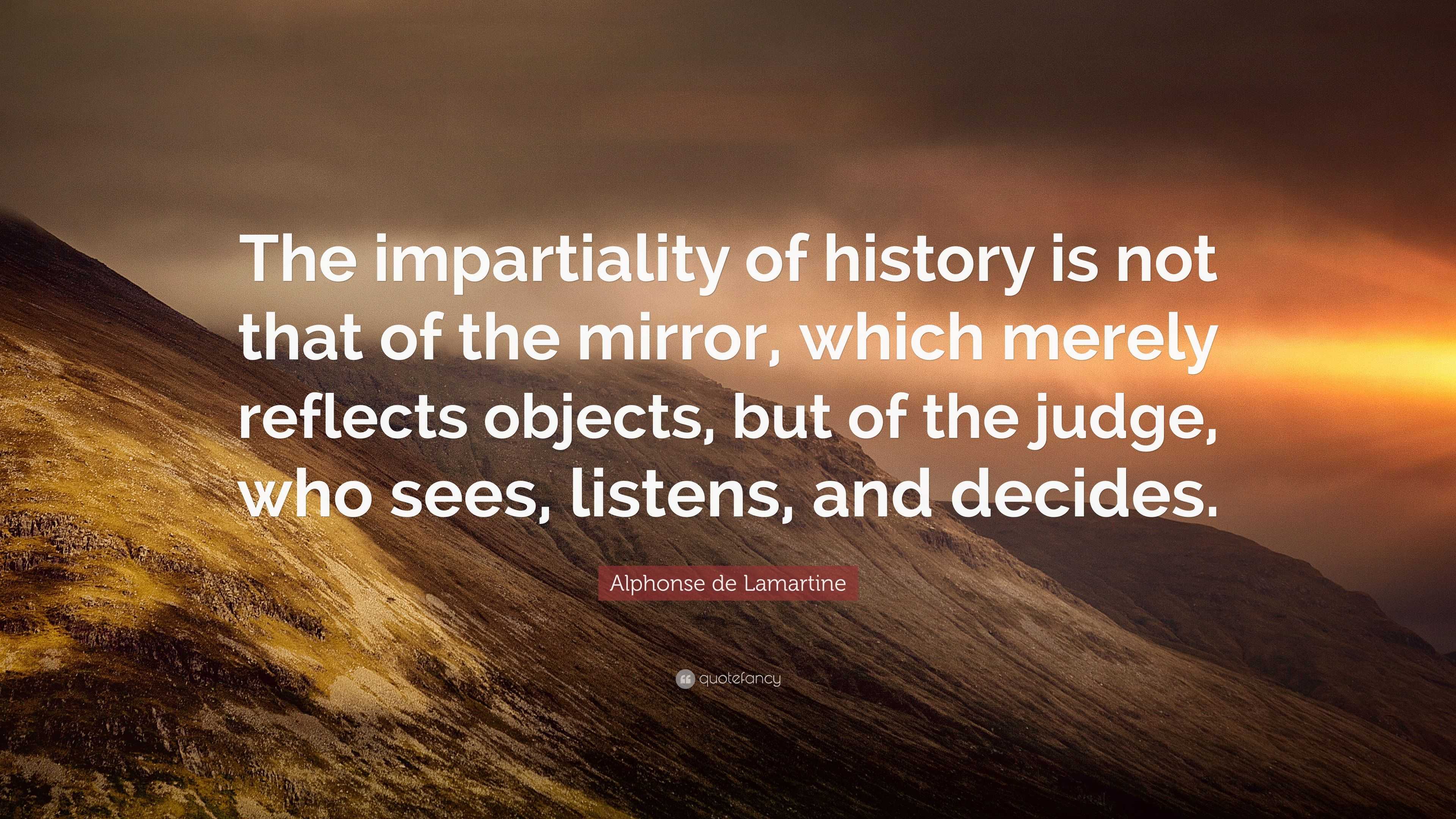 Alphonse de Lamartine Quote: “The impartiality of history is not that ...