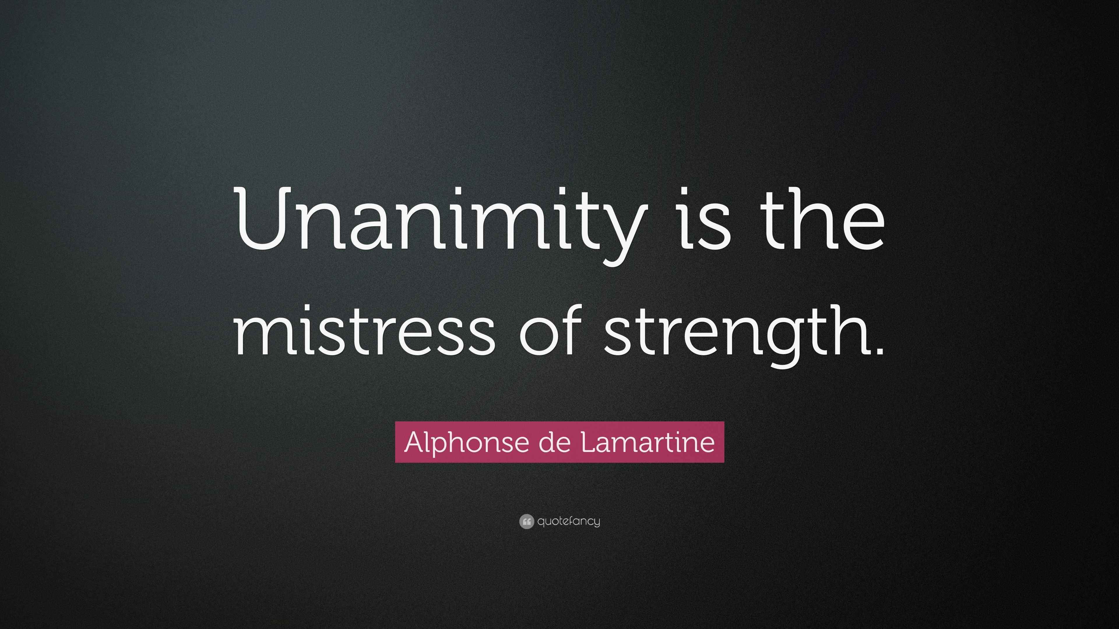 Alphonse de Lamartine Quote: “Unanimity is the mistress of strength.”
