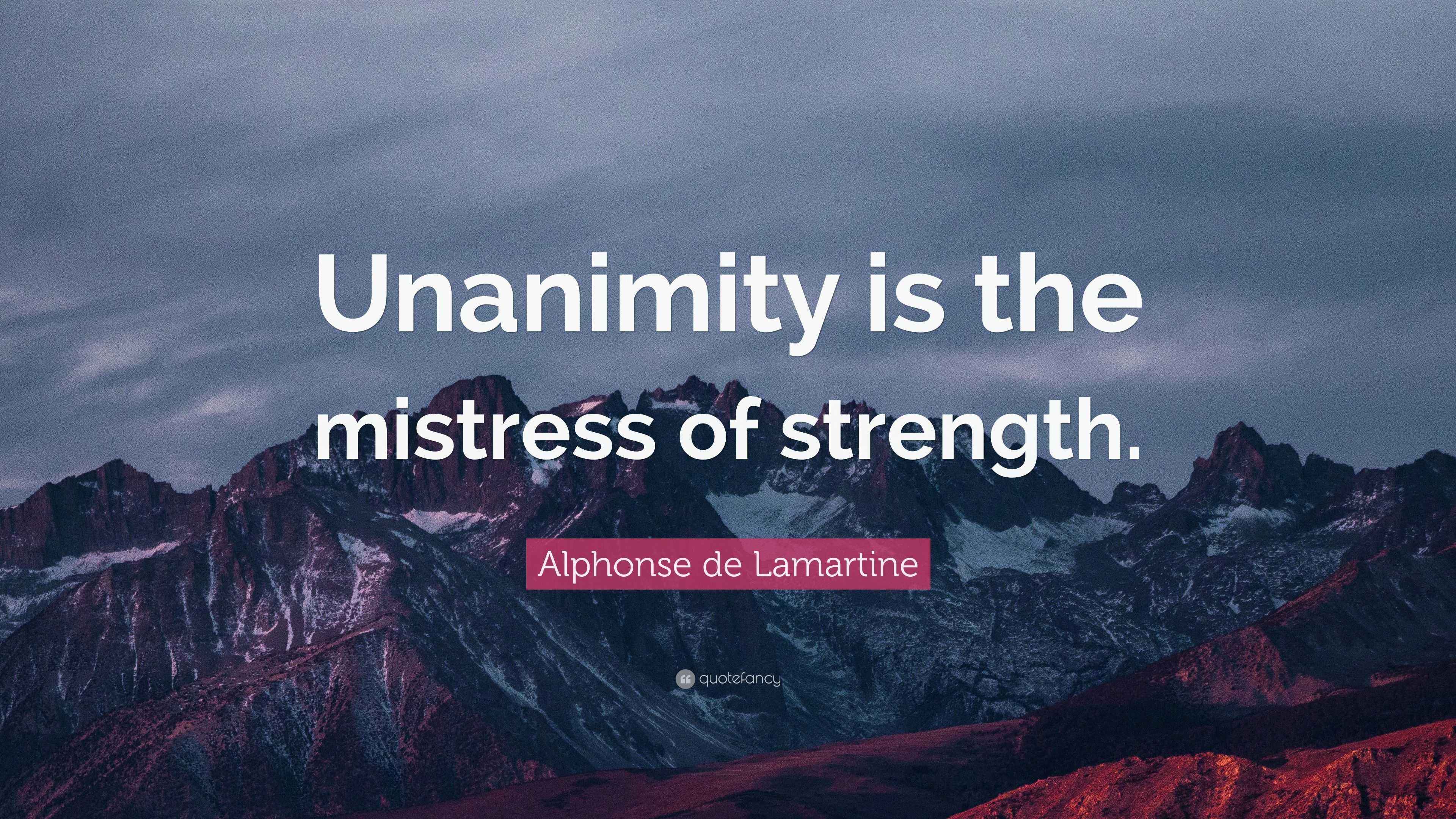 Alphonse de Lamartine Quote: “Unanimity is the mistress of strength.”