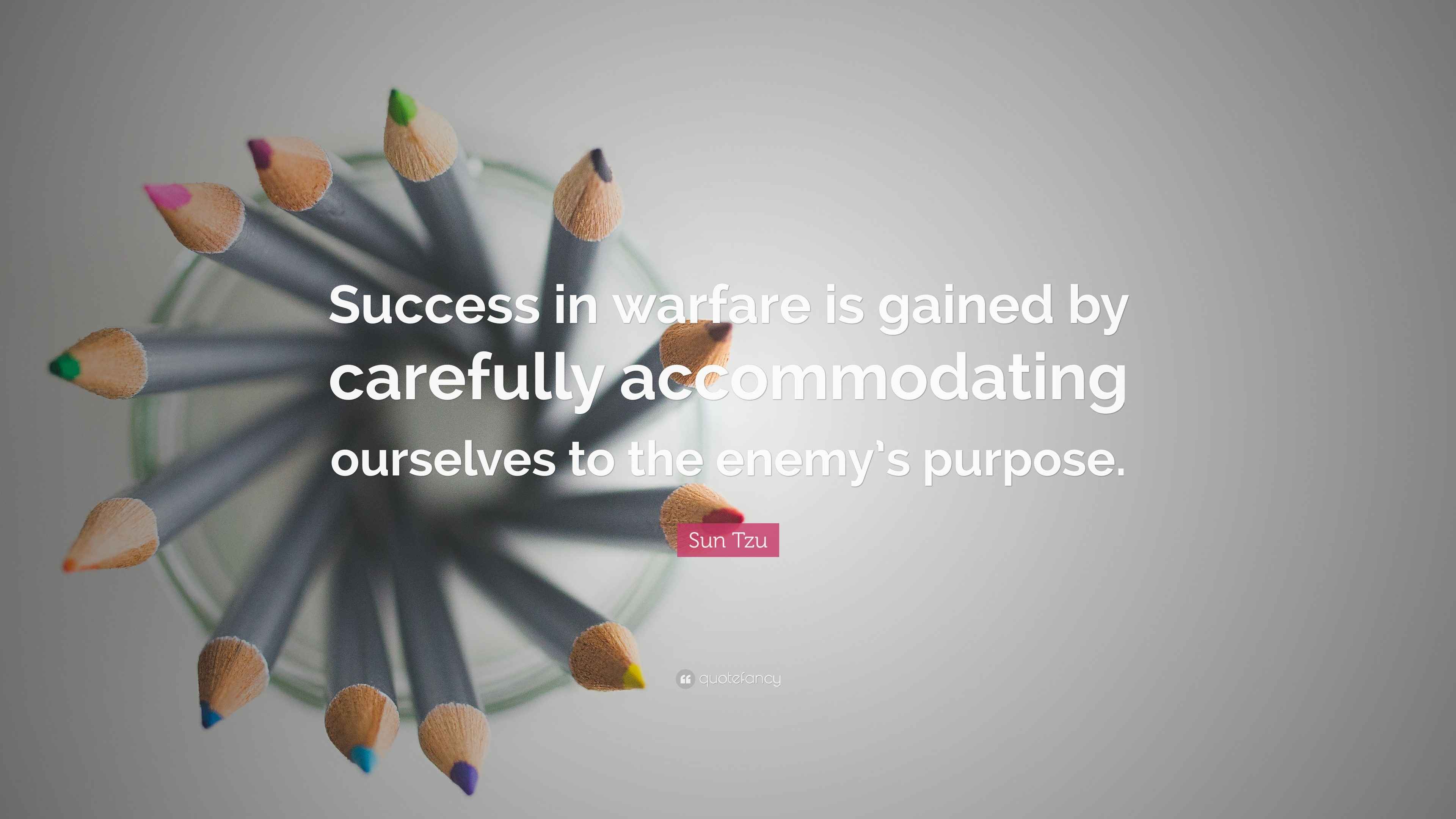 Sun Tzu Quote: “Success in warfare is gained by carefully accommodating ...