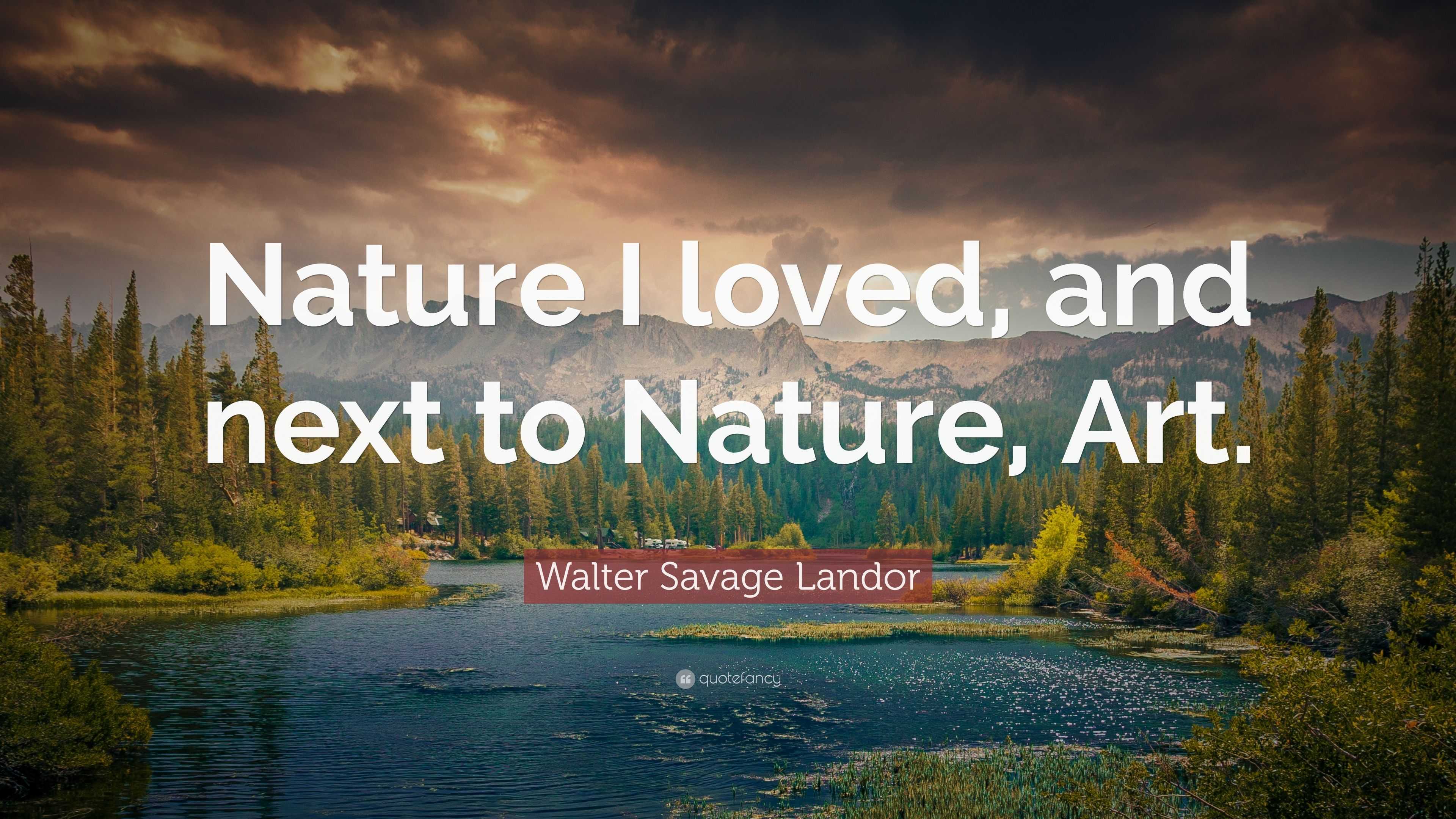 Walter Savage Landor Quote: “Nature I loved, and next to Nature, Art.”