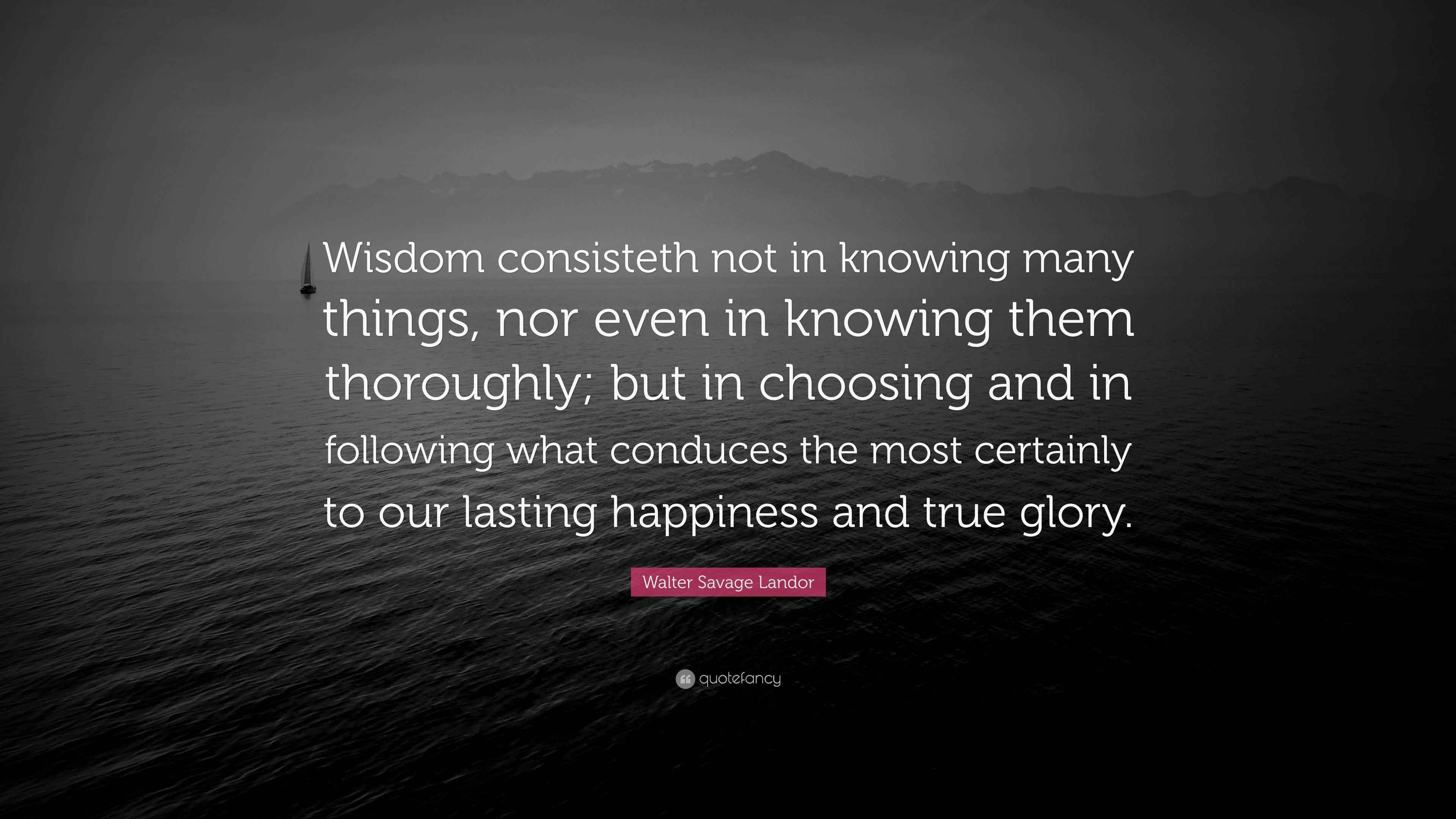 Walter Savage Landor Quote: “Wisdom consisteth not in knowing many ...